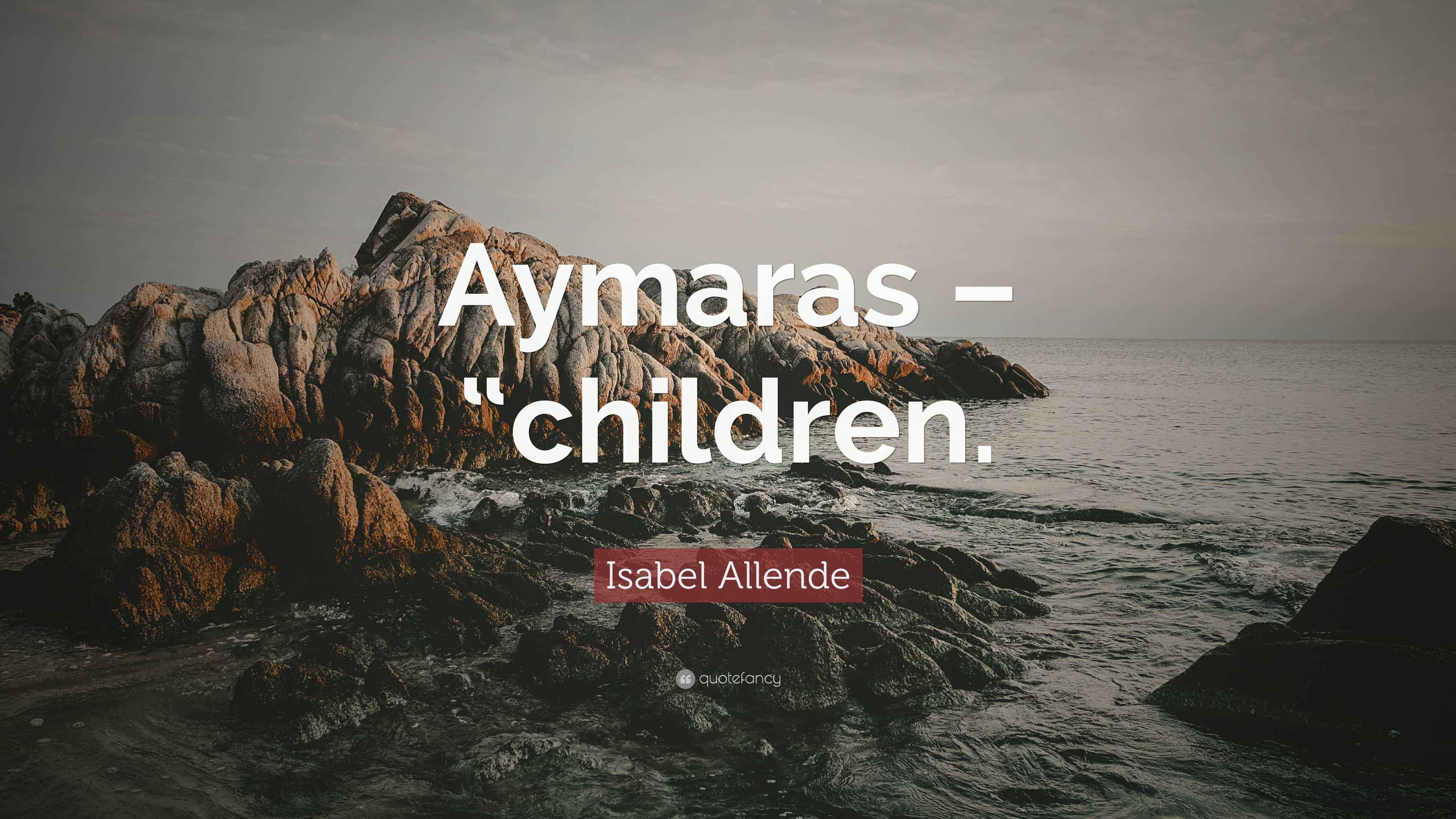 Isabel Allende Quote: “Aymaras – “children.”