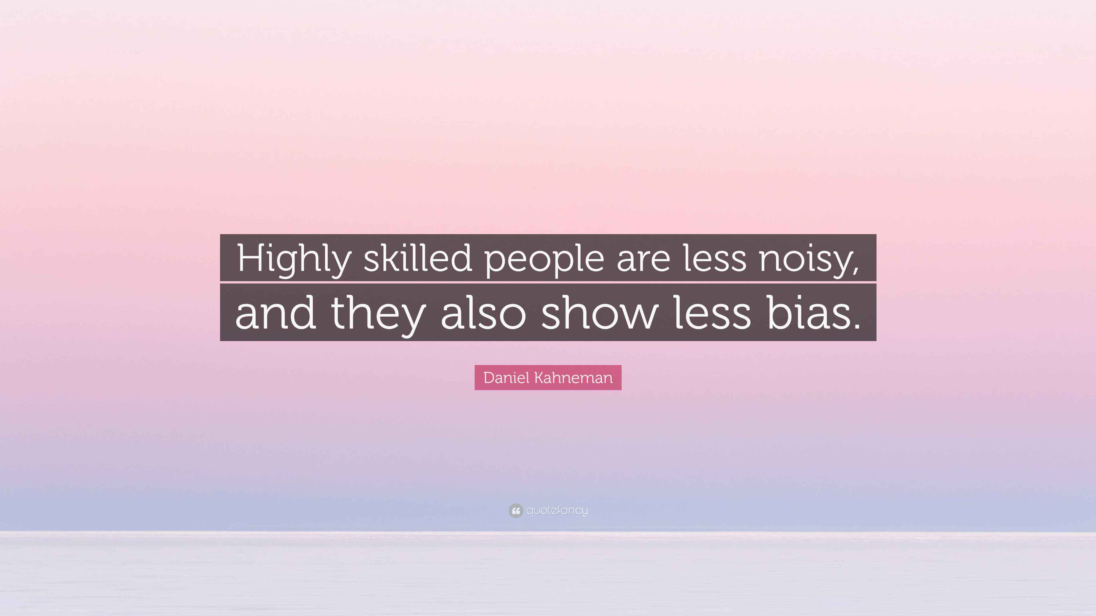 Daniel Kahneman Quote: “Highly skilled people are less noisy, and they ...
