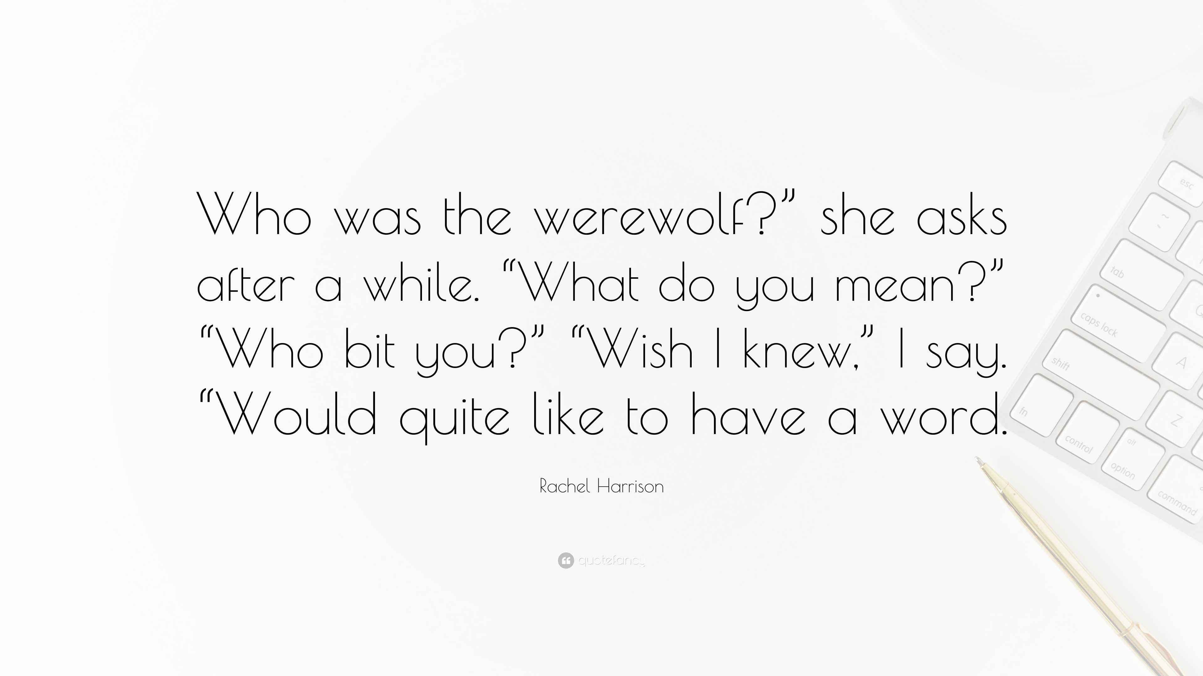 Rachel Harrison Quote: “Who was the werewolf?” she asks after a while ...