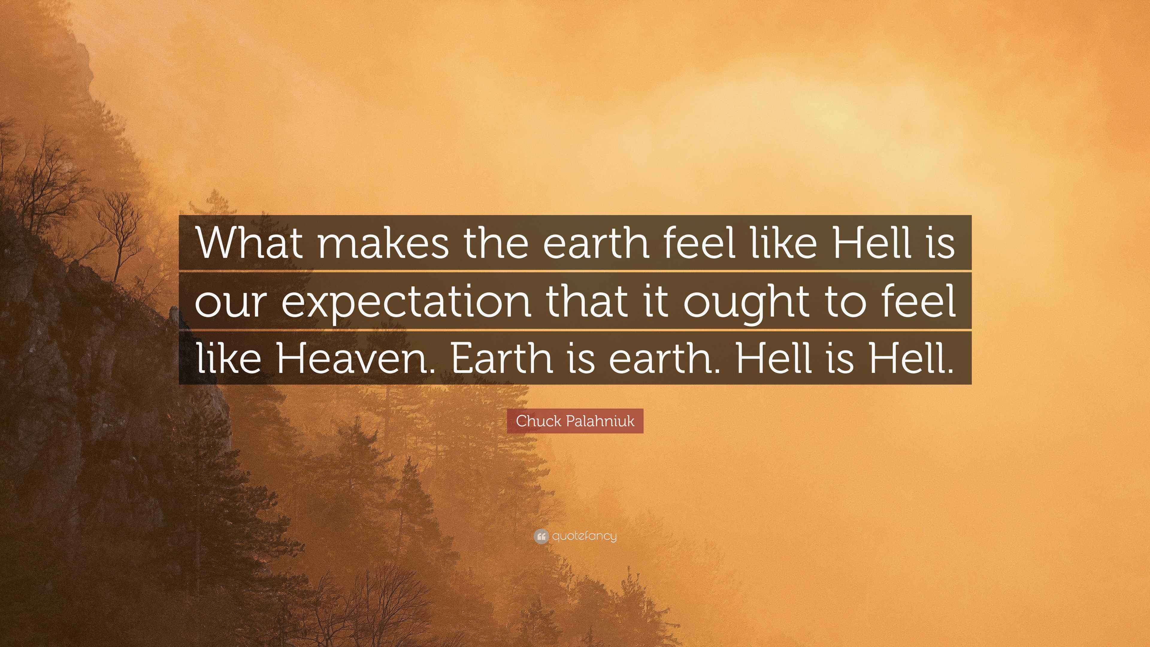 Chuck Palahniuk Quote: “What makes the earth feel like Hell is our ...