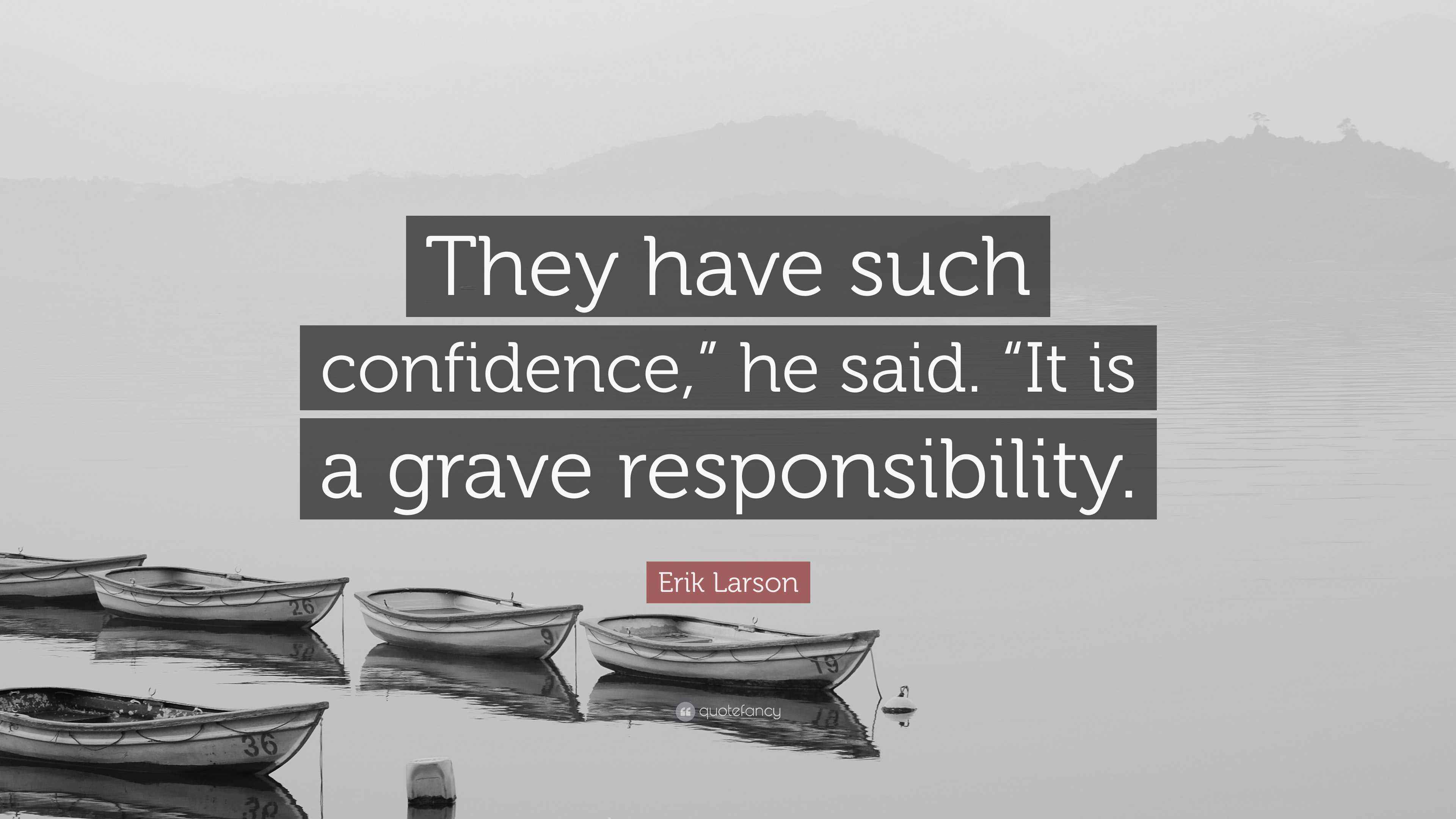 Erik Larson Quote: “They have such confidence,” he said. “It is a grave responsibility.”