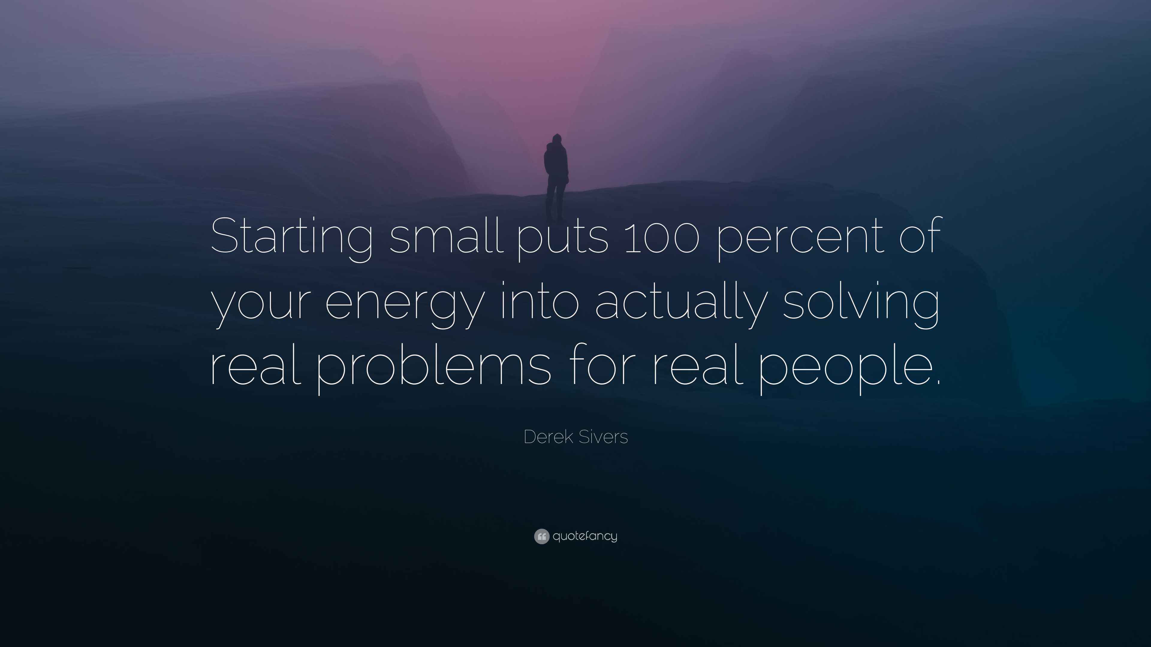 Derek Sivers Quote: “Starting small puts 100 percent of your energy ...