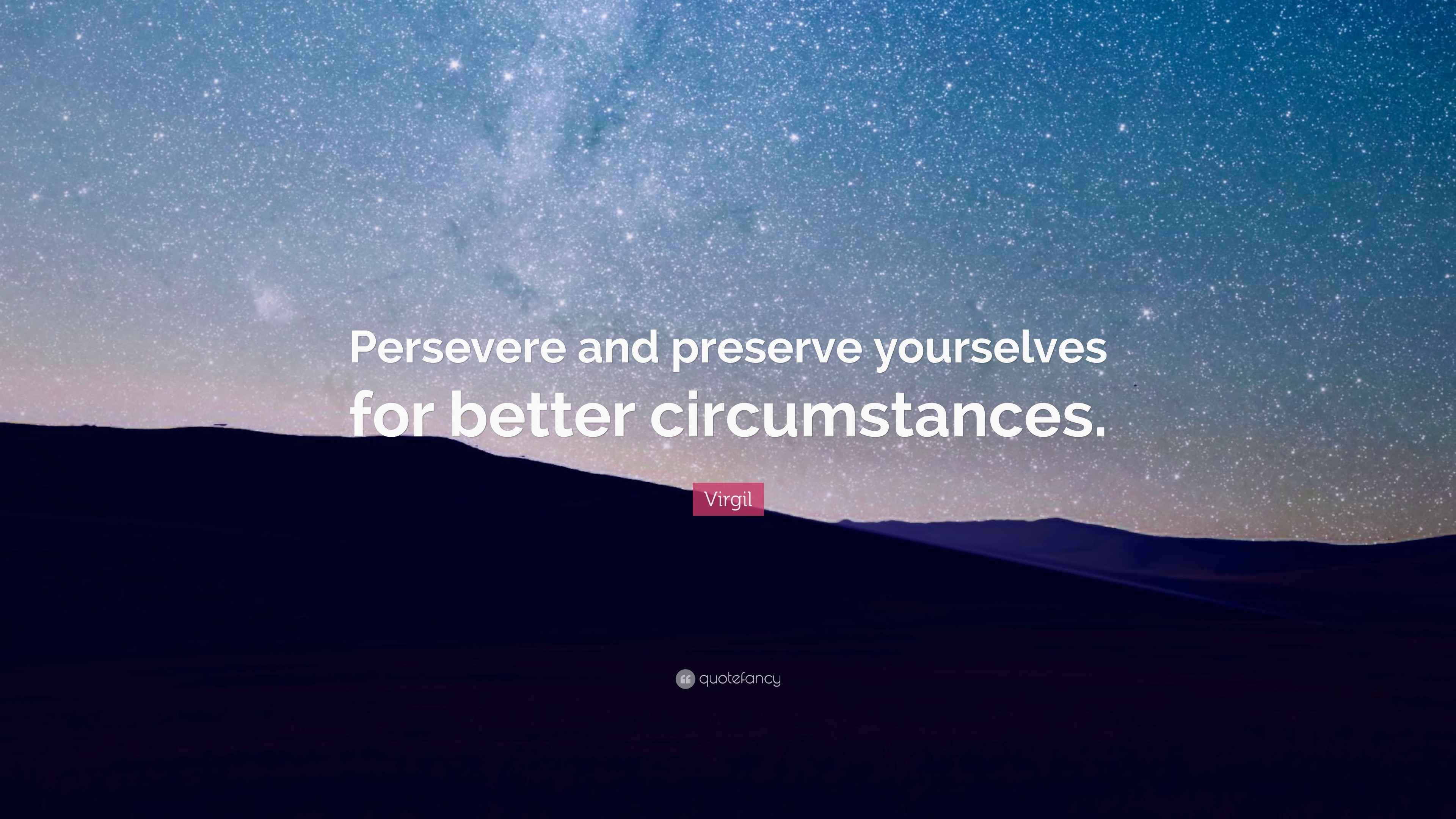 Virgil Quote: “Persevere and preserve yourselves for better circumstances.”