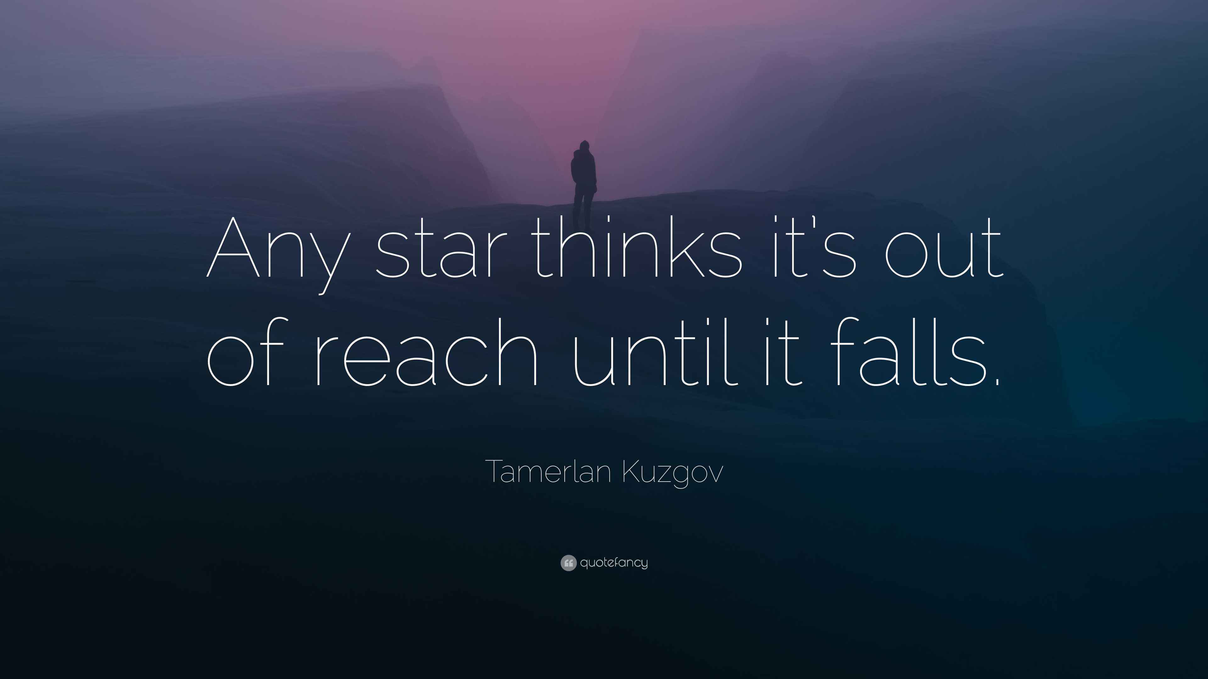Tamerlan Kuzgov Quote: “Any star thinks it’s out of reach until it falls.”