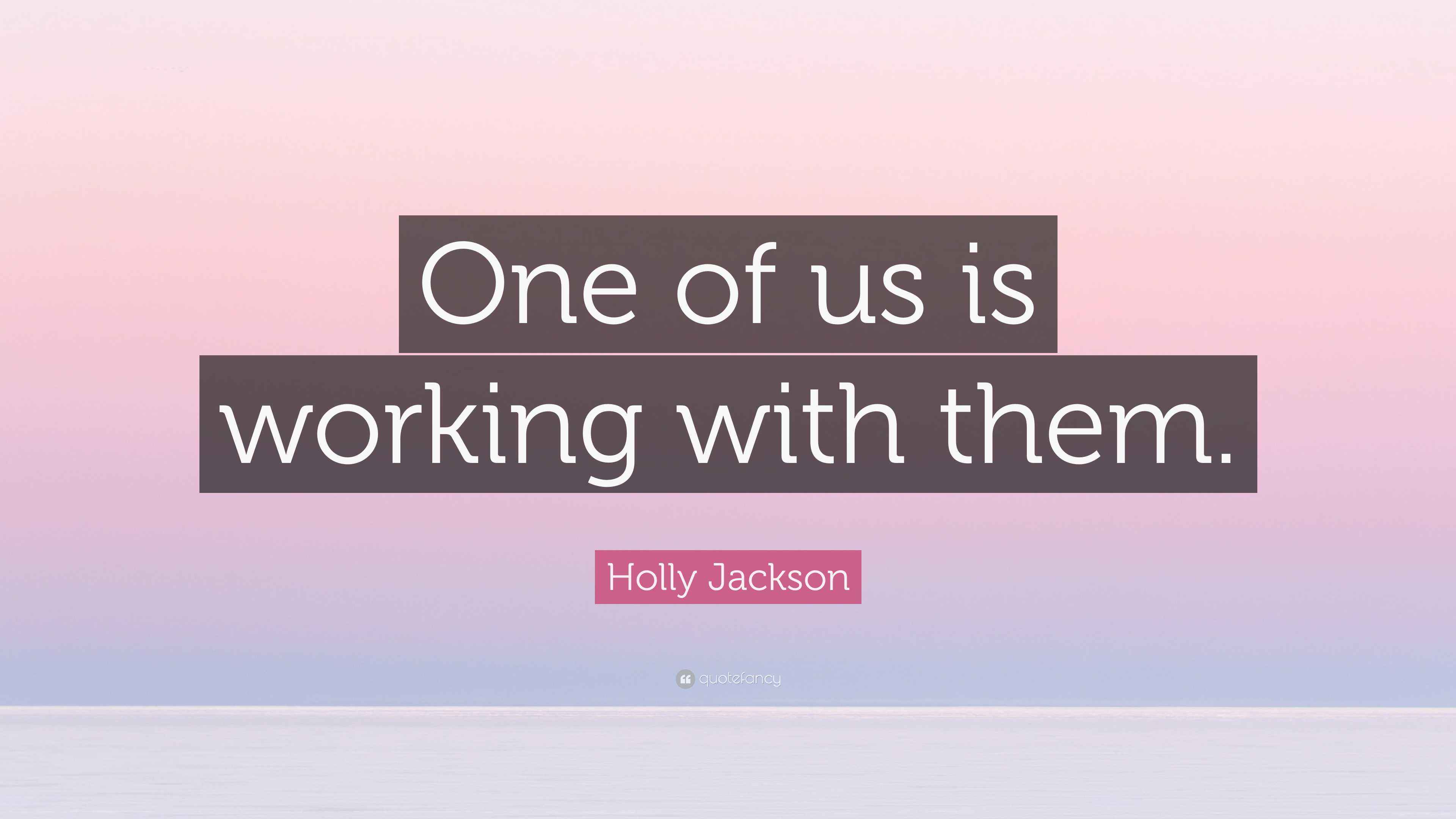 Holly Jackson Quote: “One of us is working with them.”