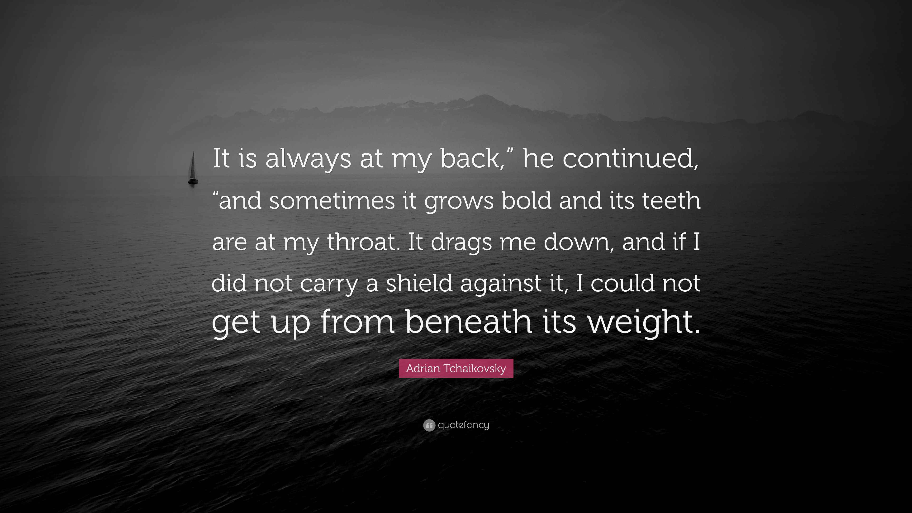 Adrian Tchaikovsky Quote: “It is always at my back,” he continued, “and ...