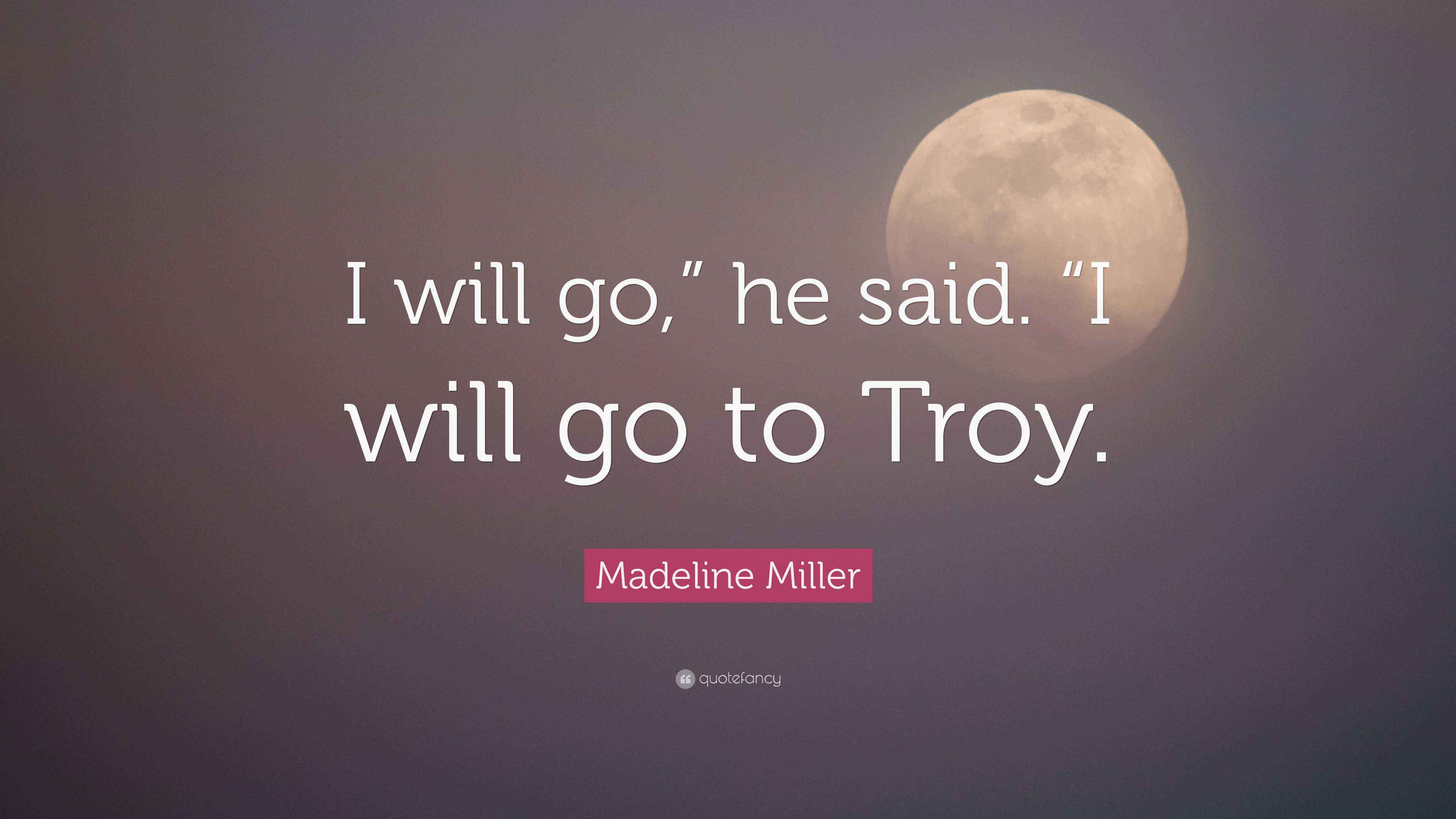 Madeline Miller Quote: “I will go,” he said. “I will go to Troy.”
