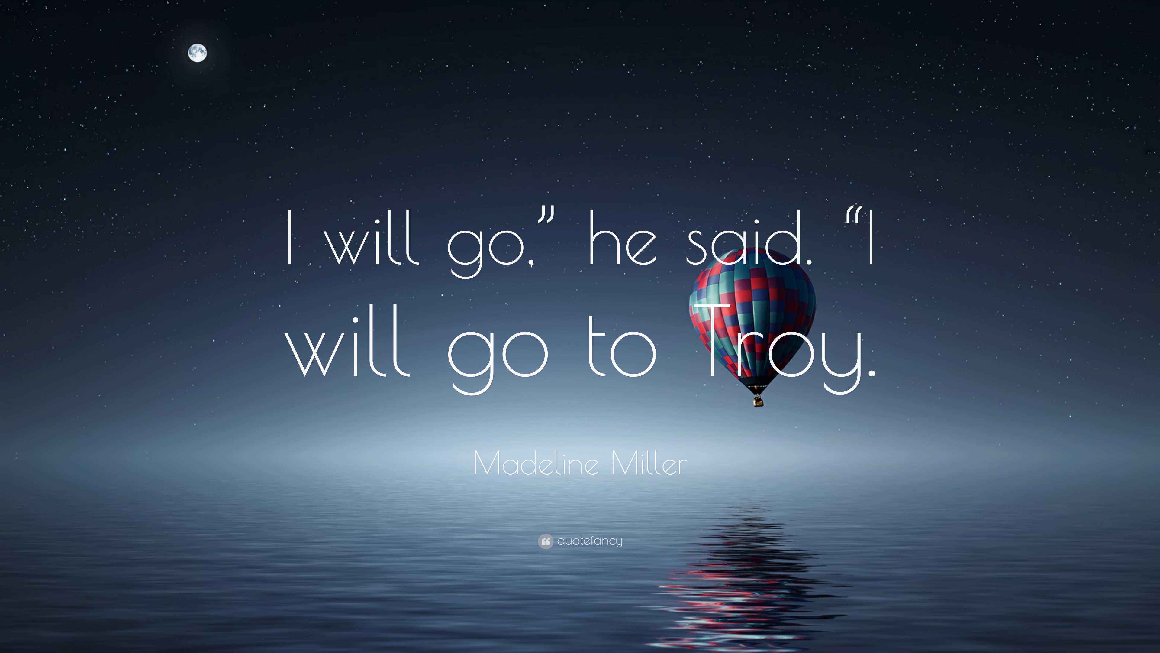 Madeline Miller Quote: “I will go,” he said. “I will go to Troy.”