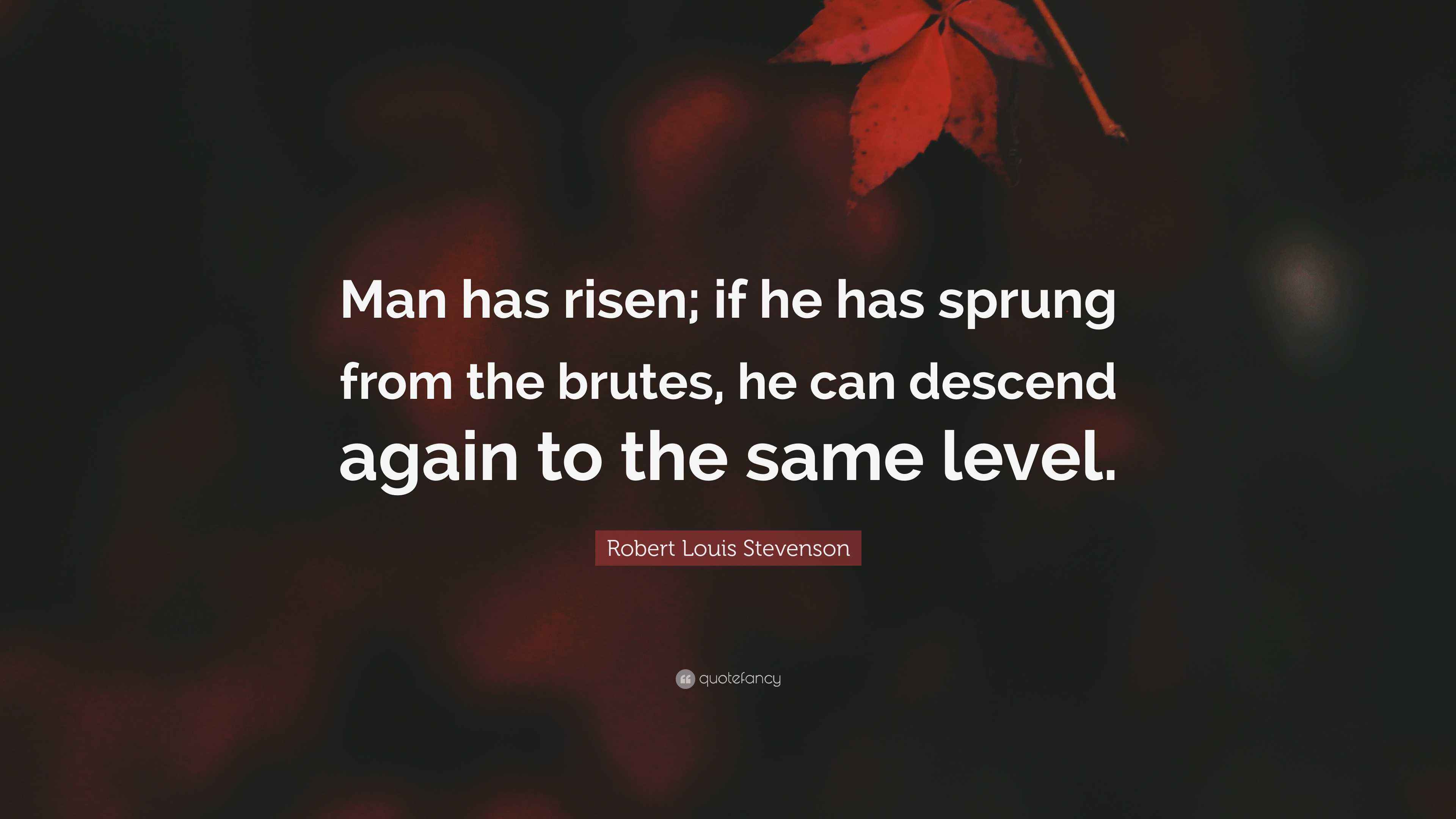 Robert Louis Stevenson Quote: “Man has risen; if he has sprung from the ...