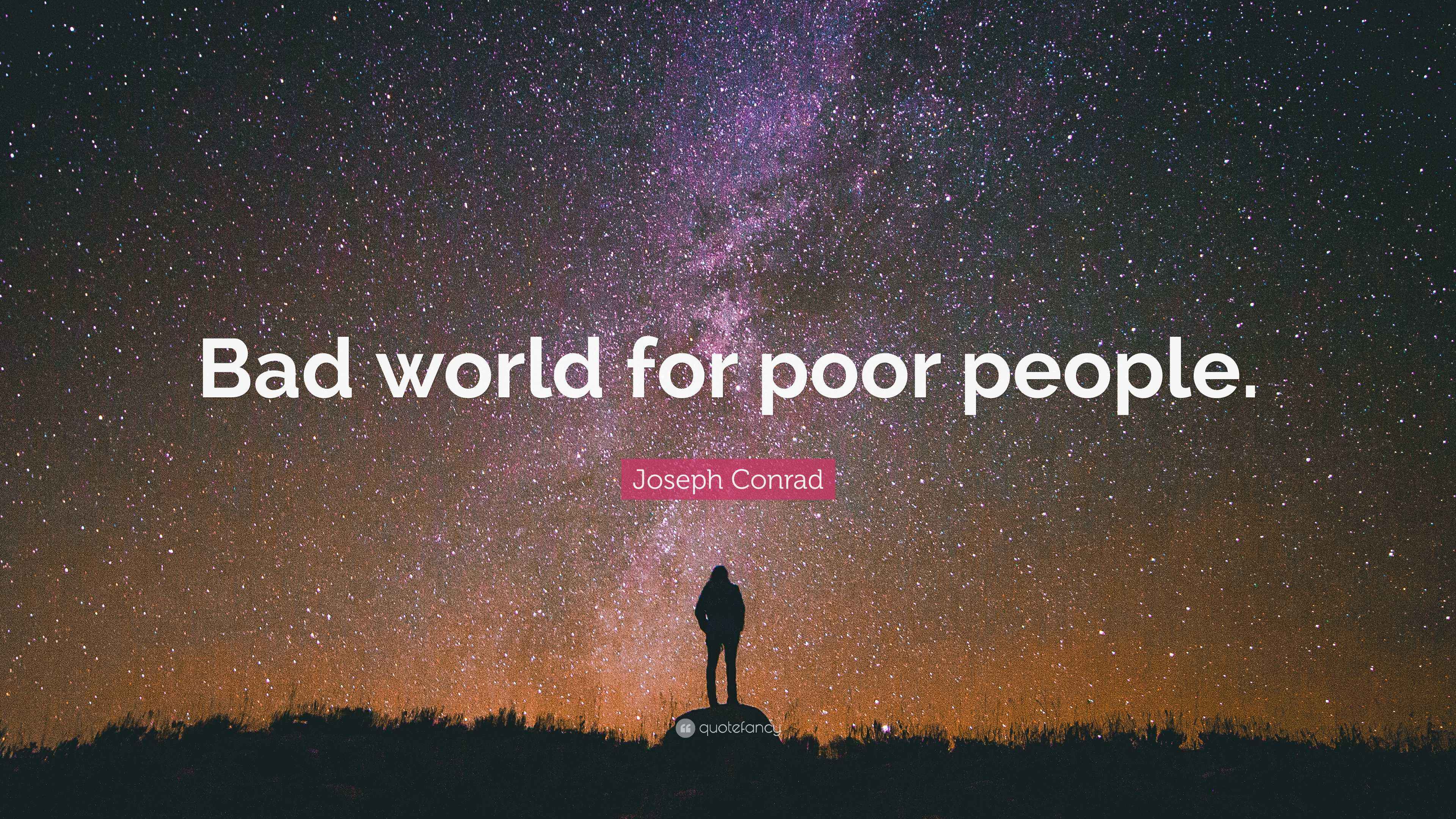 Joseph Conrad Quote: “Bad world for poor people.”
