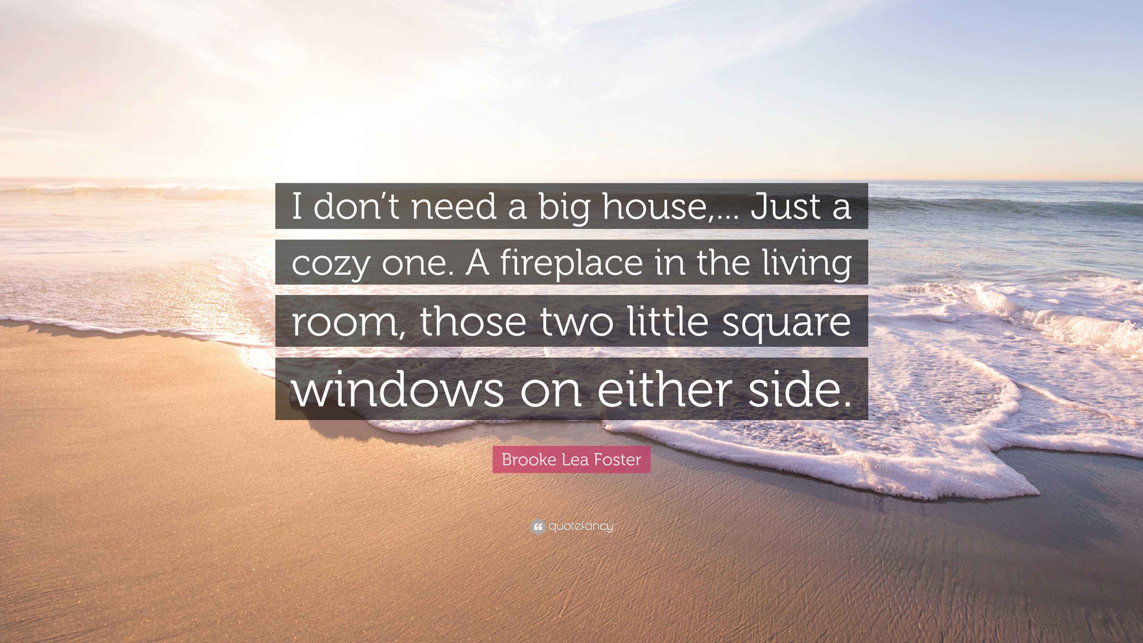 Brooke Lea Foster Quote: “I don’t need a big house,... Just a cozy one ...