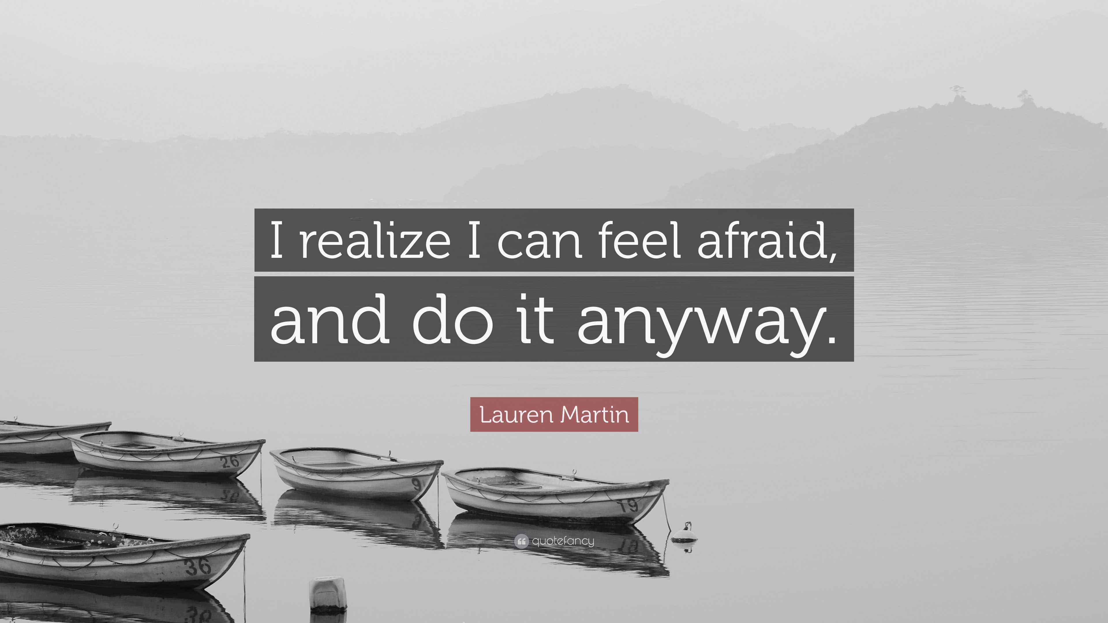 Lauren Martin Quote: “I realize I can feel afraid, and do it anyway.”