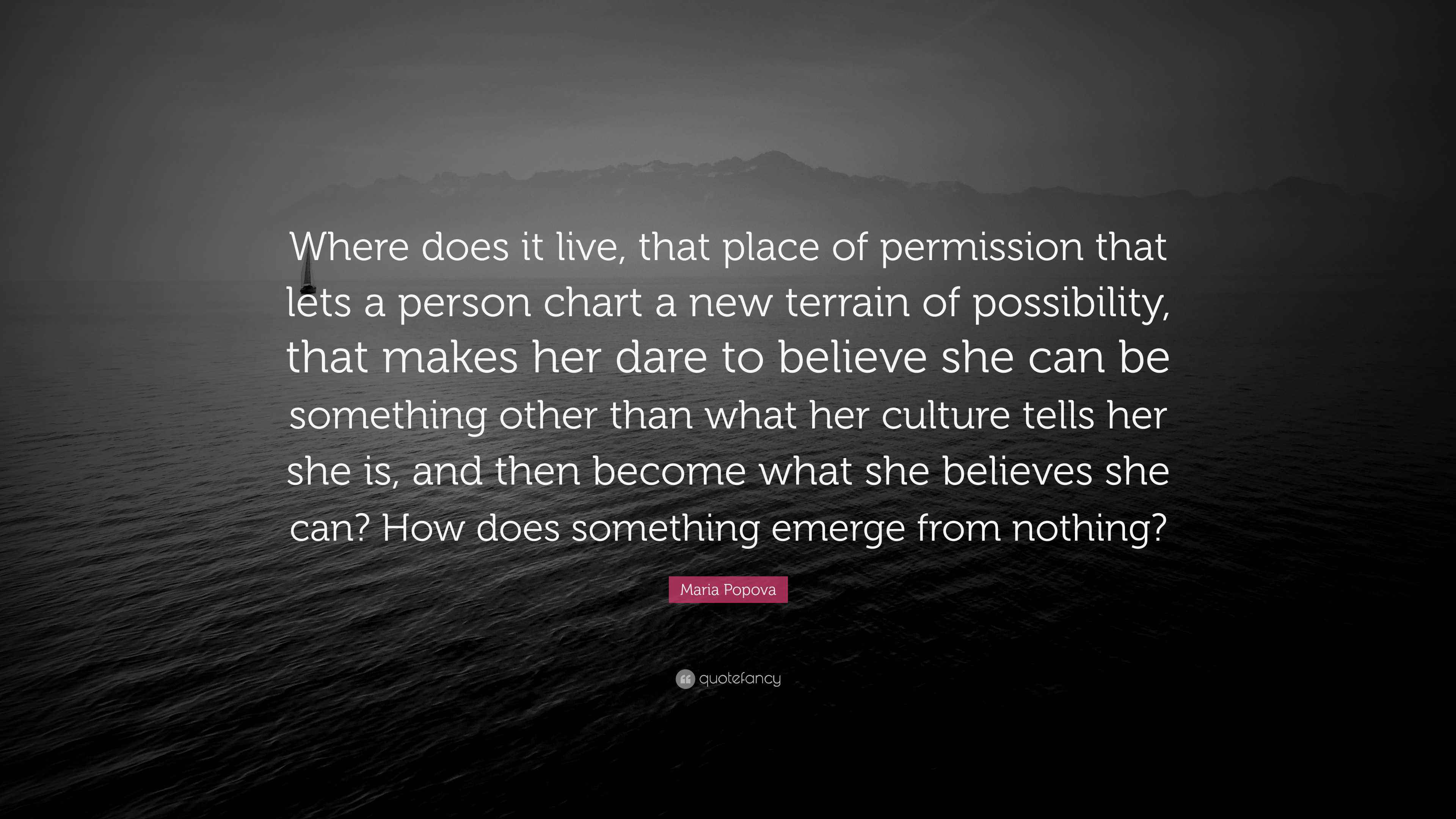 Maria Popova Quote: “Where does it live, that place of permission that ...