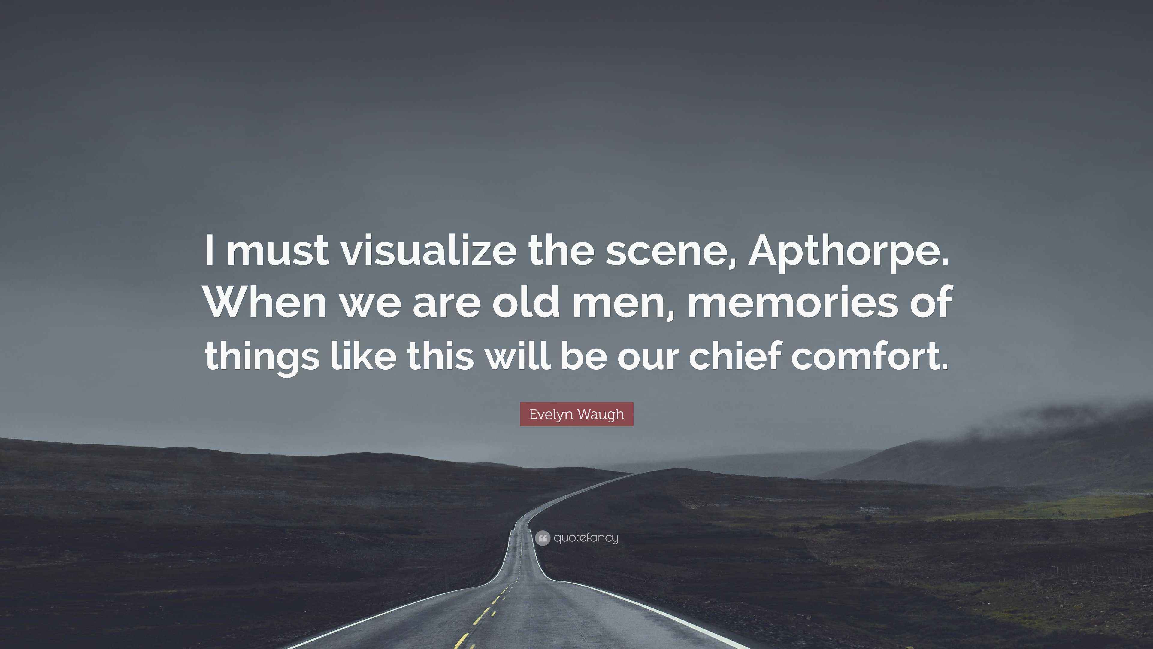 Evelyn Waugh Quote: “I must visualize the scene, Apthorpe. When we are ...