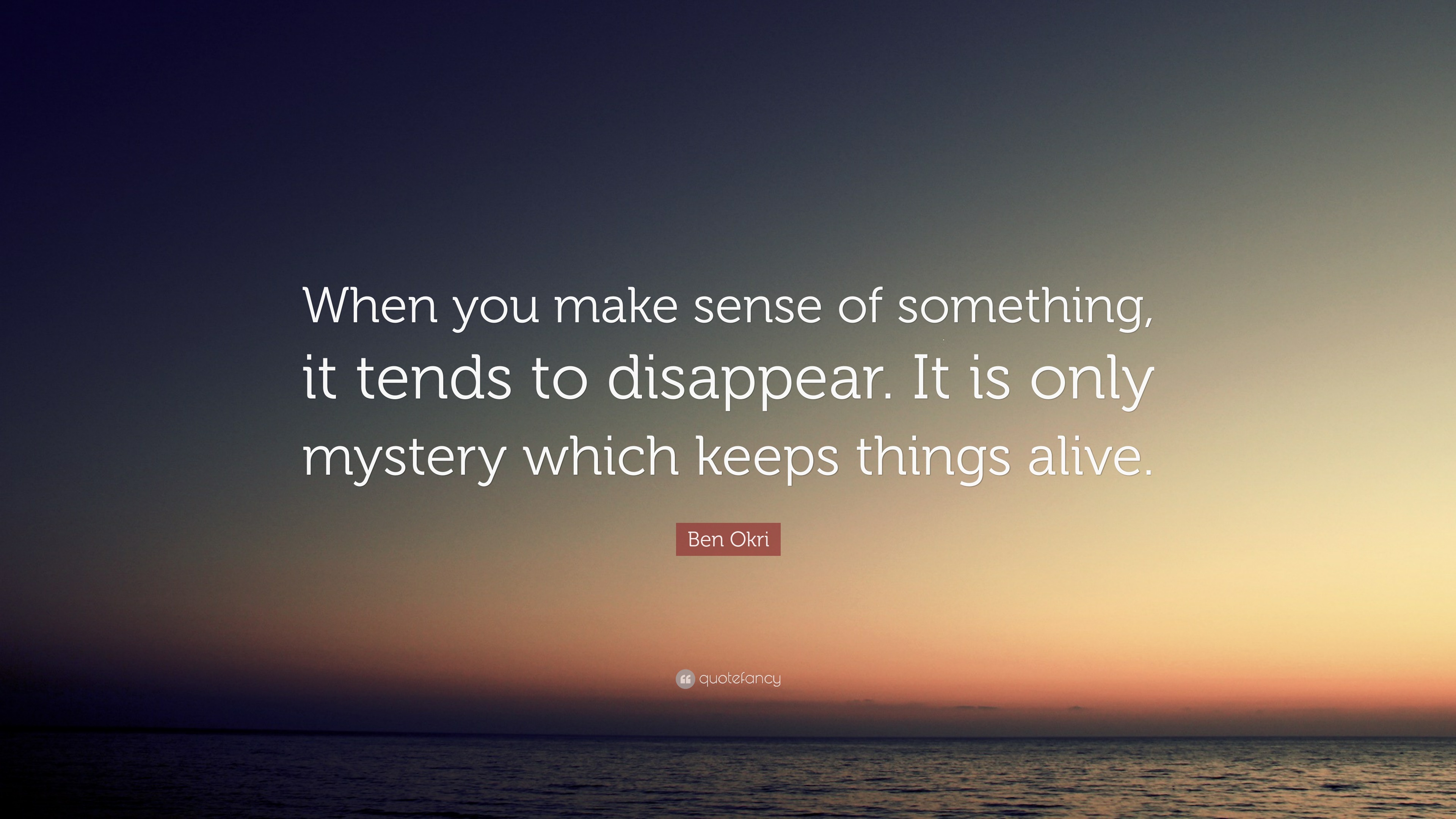 Ben Okri Quote: “When you make sense of something, it tends to ...