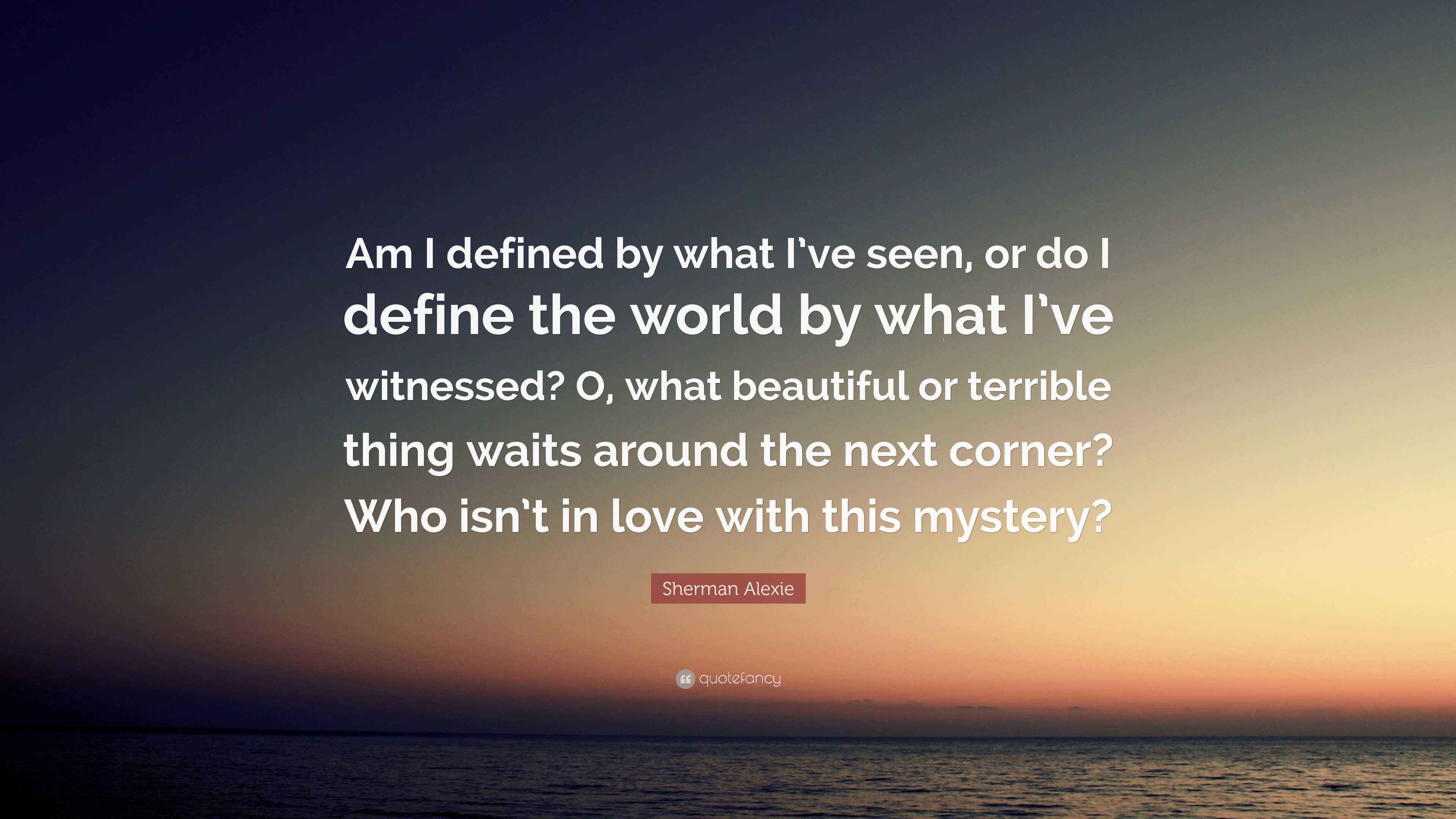Sherman Alexie Quote: “Am I defined by what I’ve seen, or do I define ...