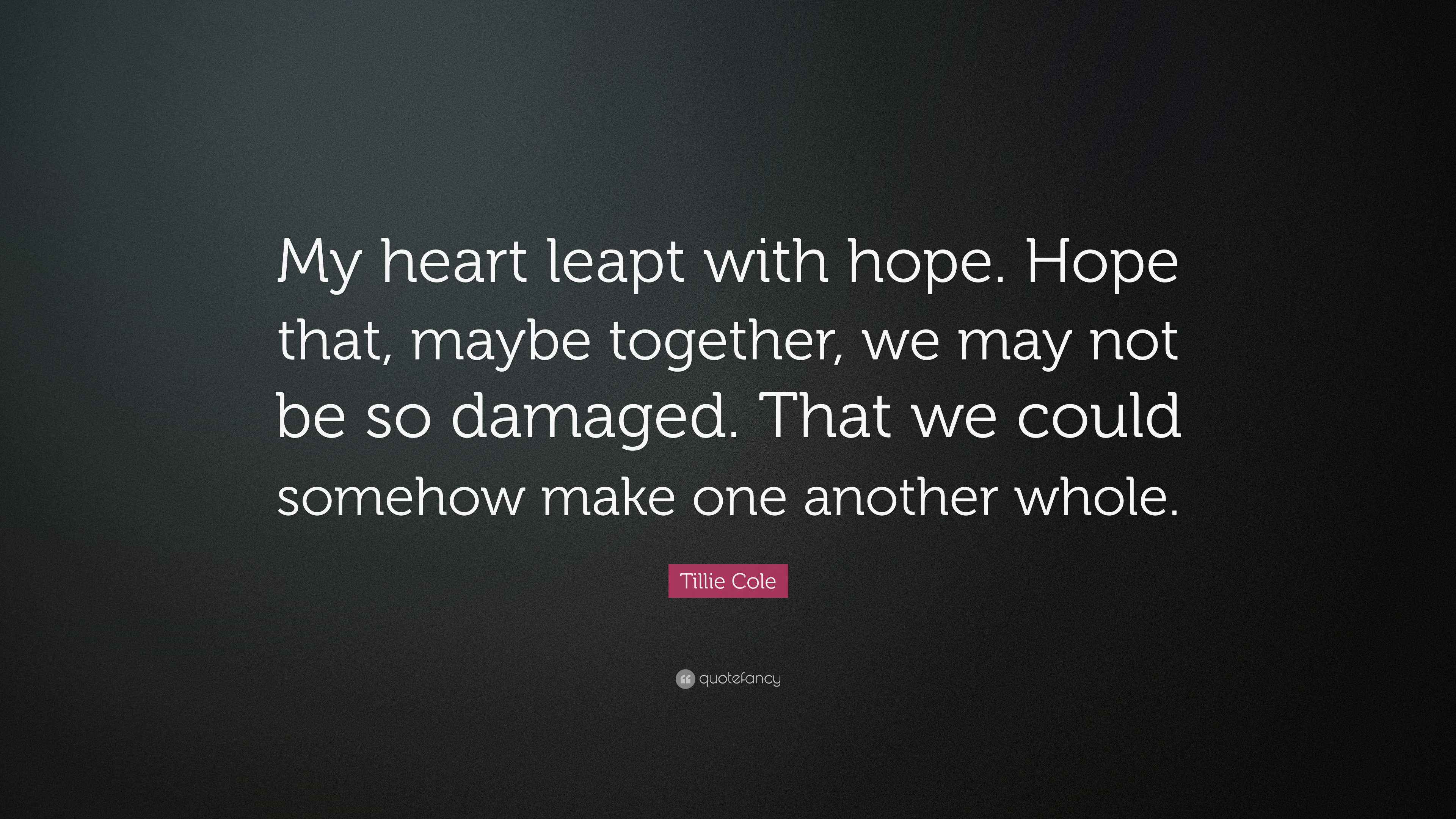 Tillie Cole Quote: “My heart leapt with hope. Hope that, maybe together ...