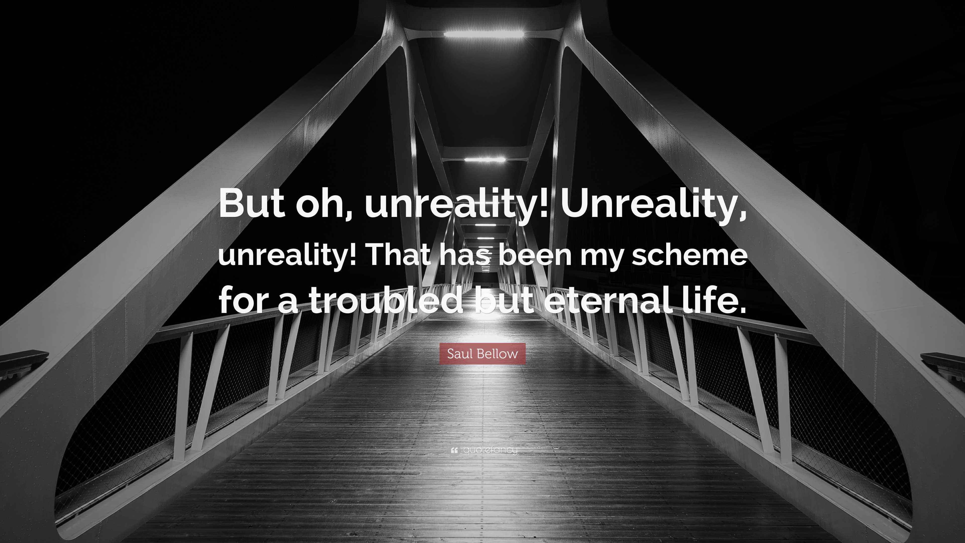 Saul Bellow Quote: “But oh, unreality! Unreality, unreality! That has ...