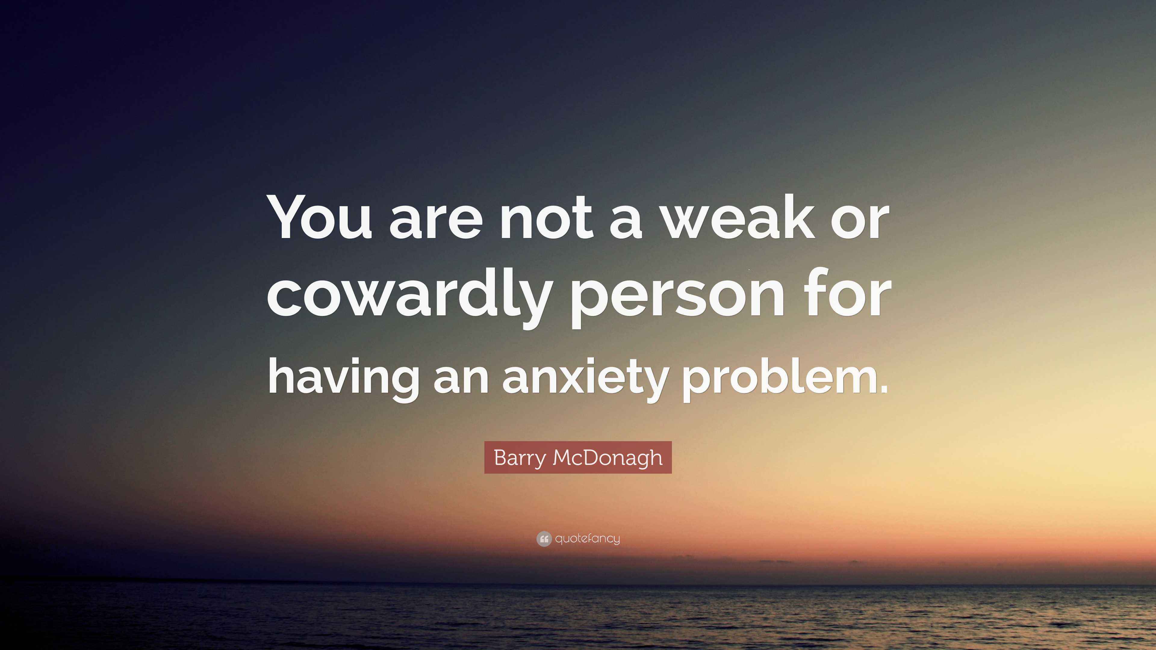 Barry McDonagh Quote: “You are not a weak or cowardly person for having ...