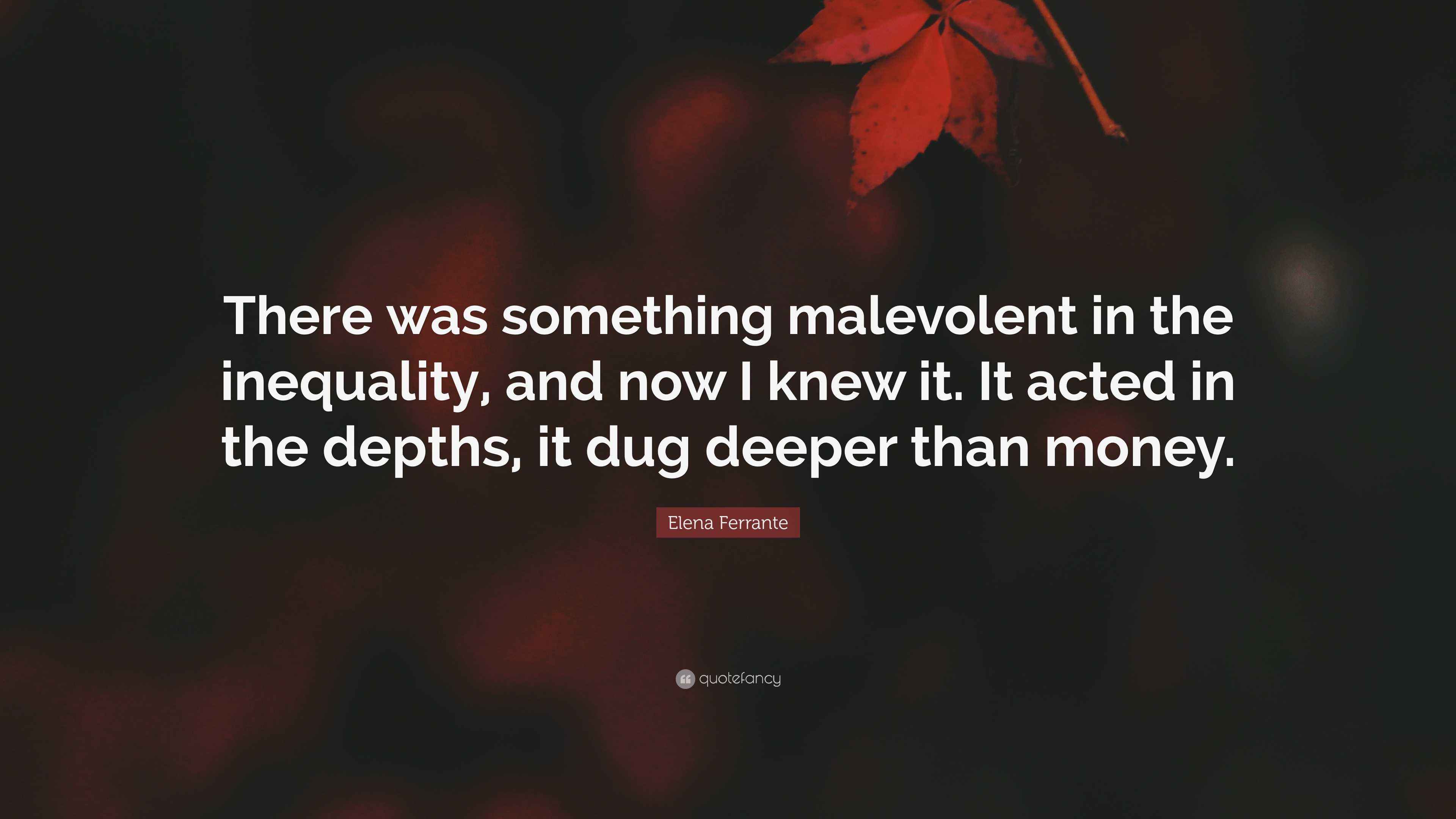 Elena Ferrante Quote: “There was something malevolent in the inequality ...