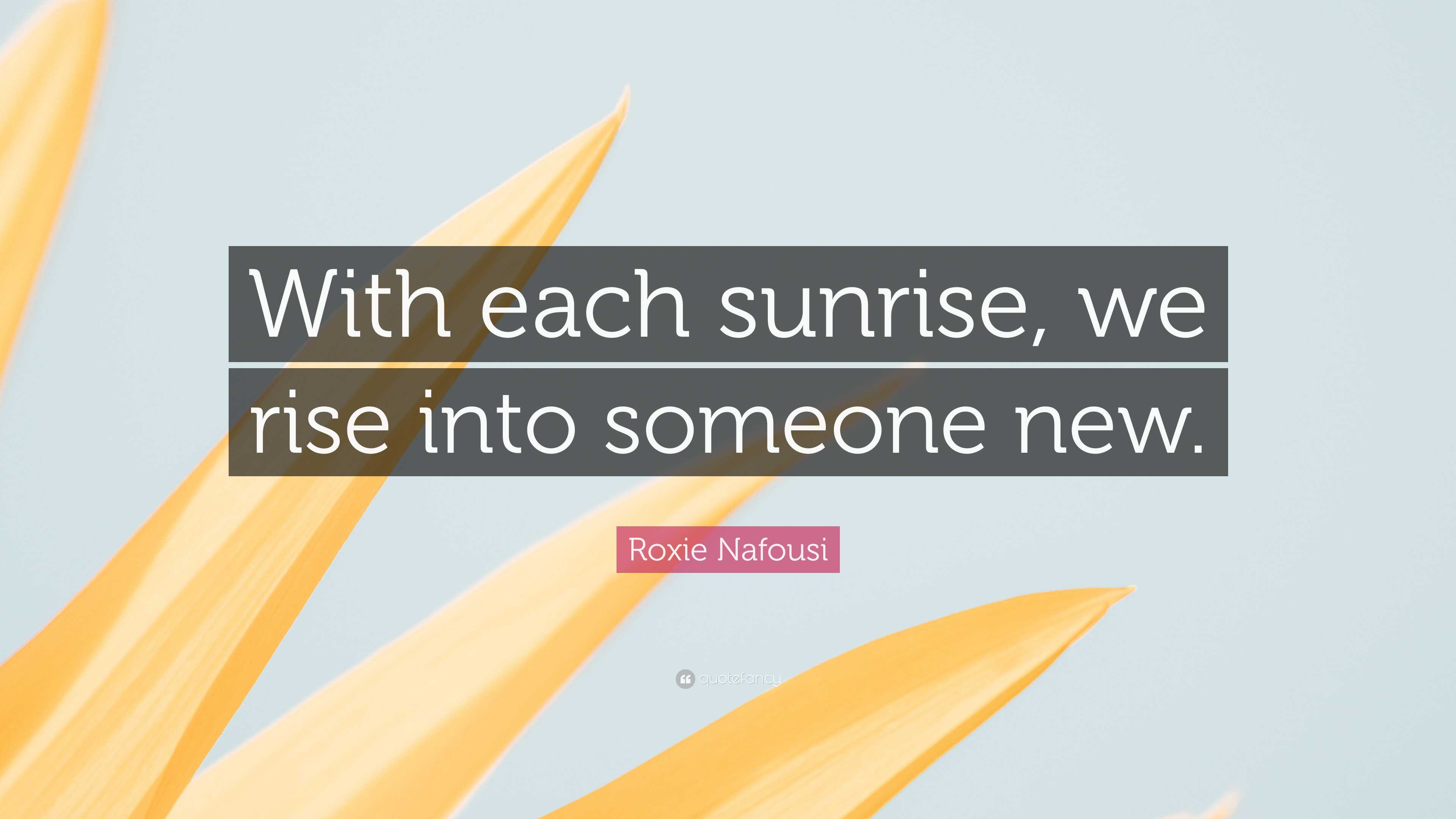 Roxie Nafousi Quote: “With each sunrise, we rise into someone new.”