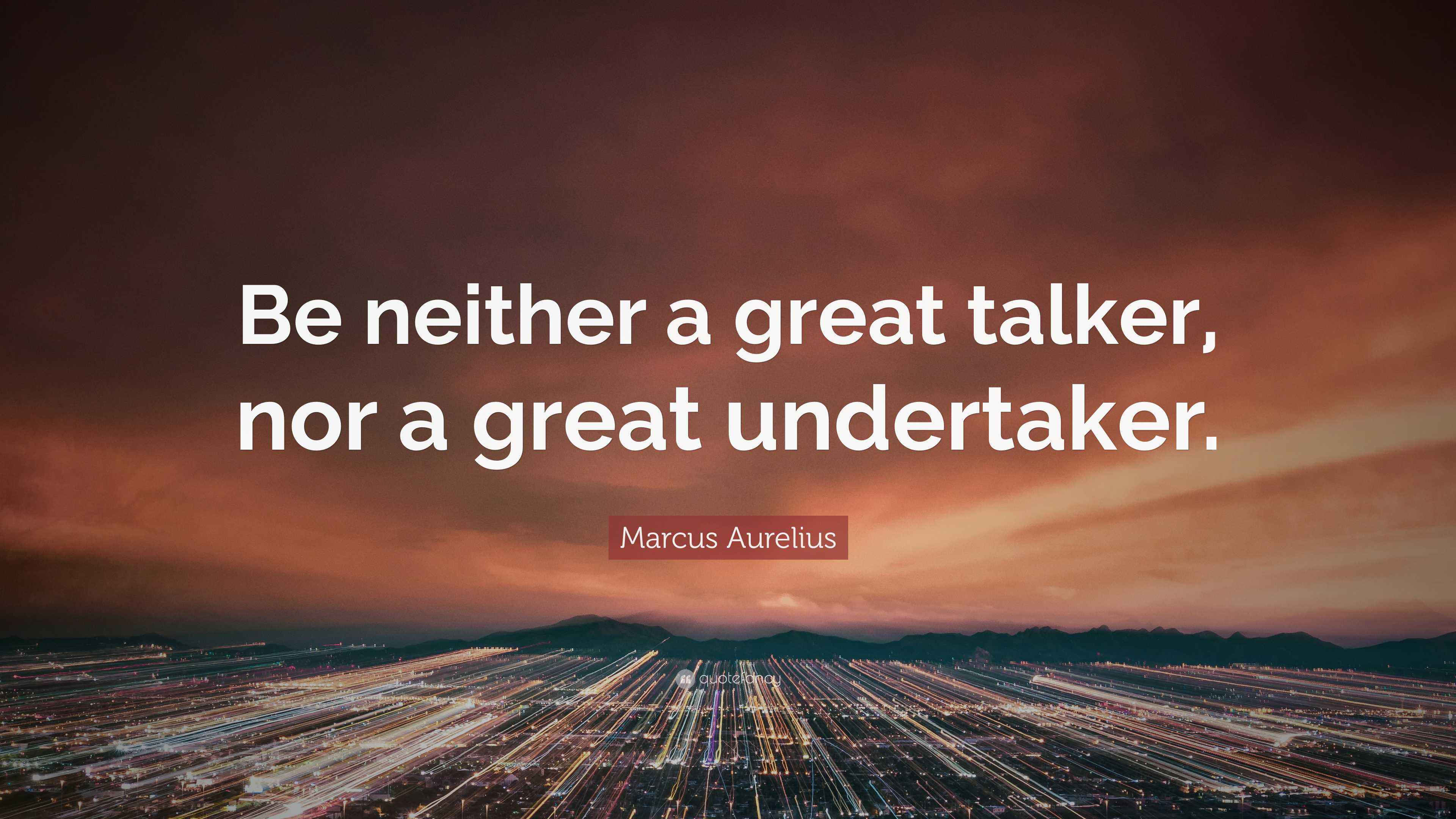 Marcus Aurelius Quote: “Be neither a great talker, nor a great undertaker.”