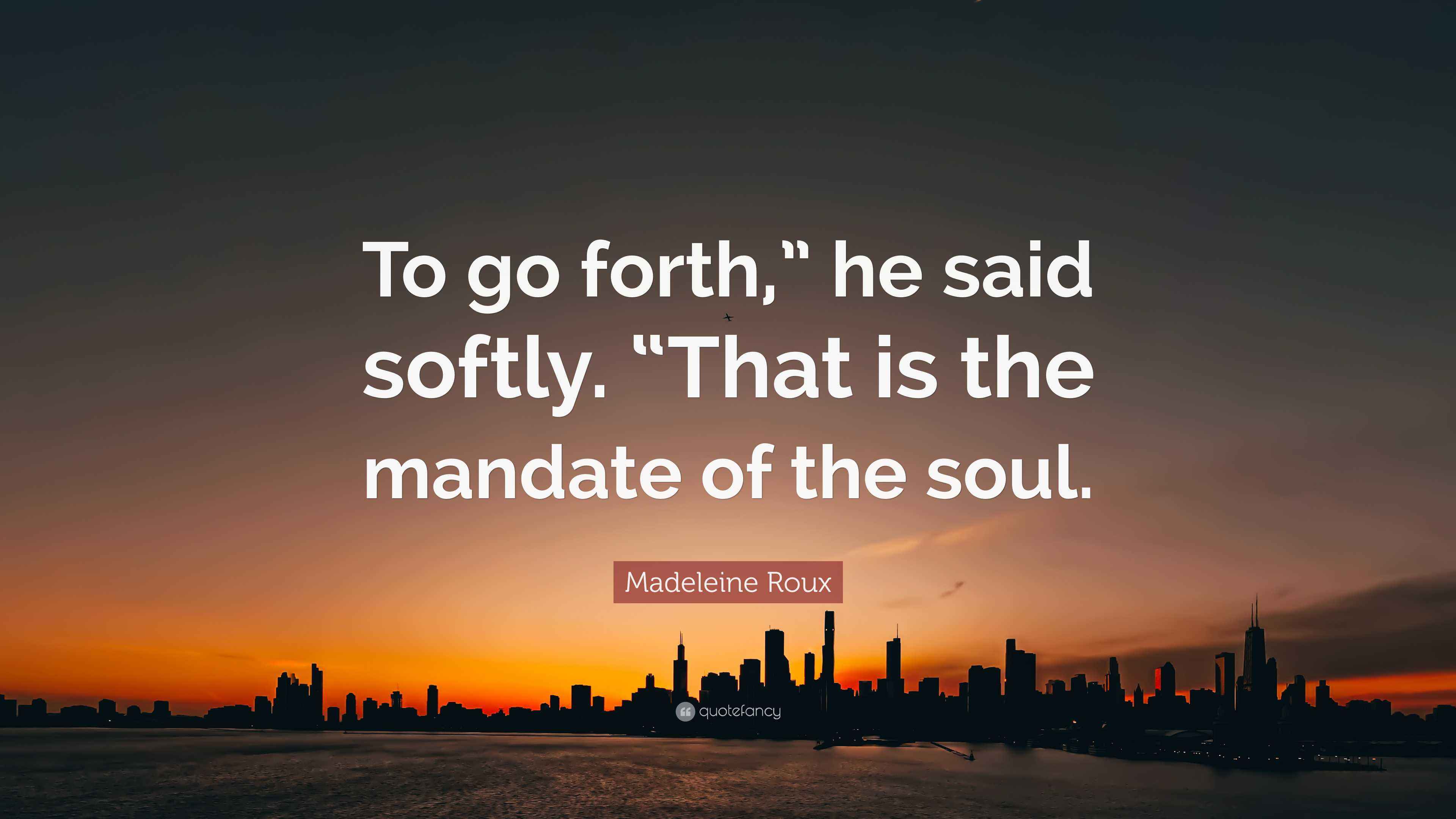 Madeleine Roux Quote: “To go forth,” he said softly. “That is the ...