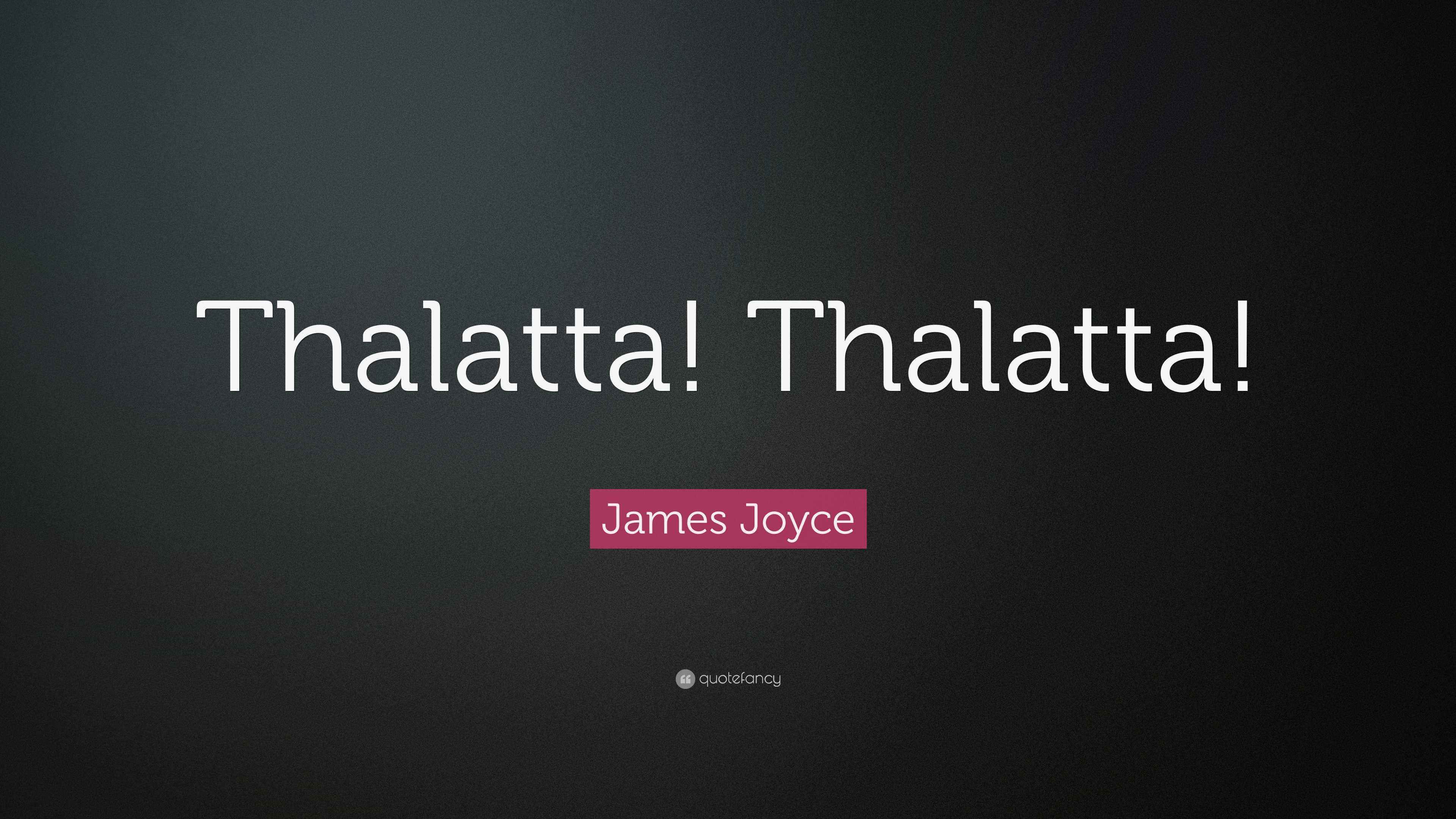 James Joyce Quote: “Thalatta! Thalatta!”