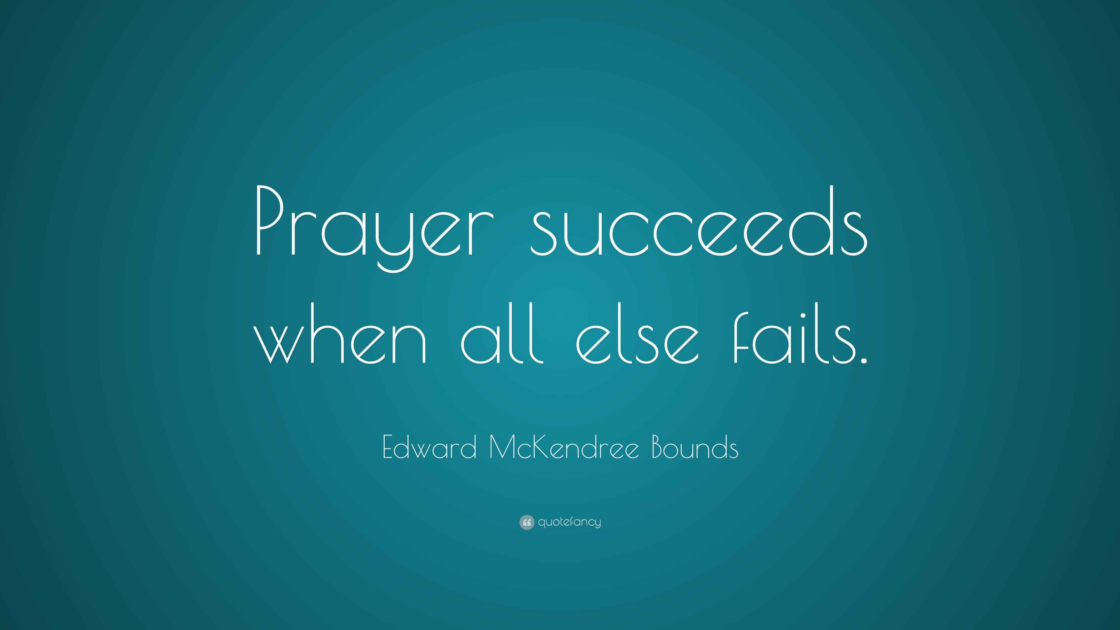 Edward McKendree Bounds Quote: “Prayer succeeds when all else fails.”
