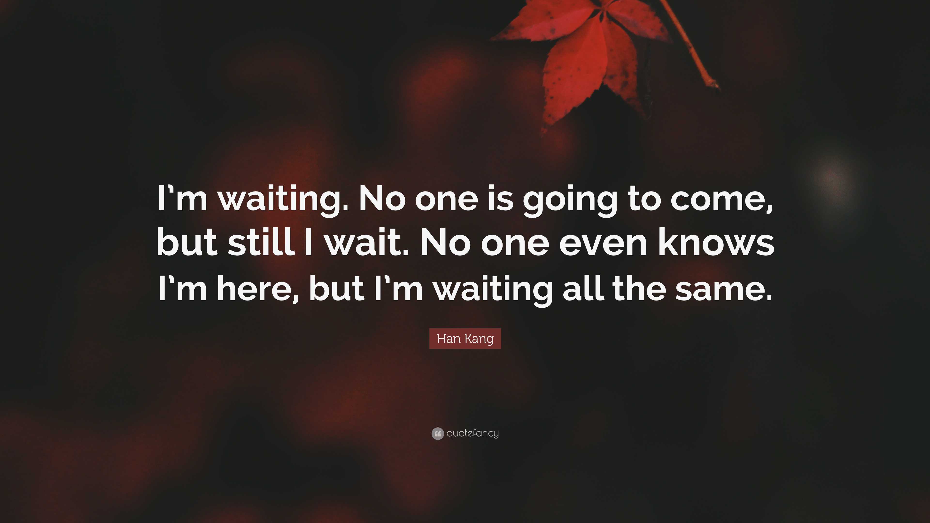 Han Kang Quote: “I’m waiting. No one is going to come, but still I wait ...