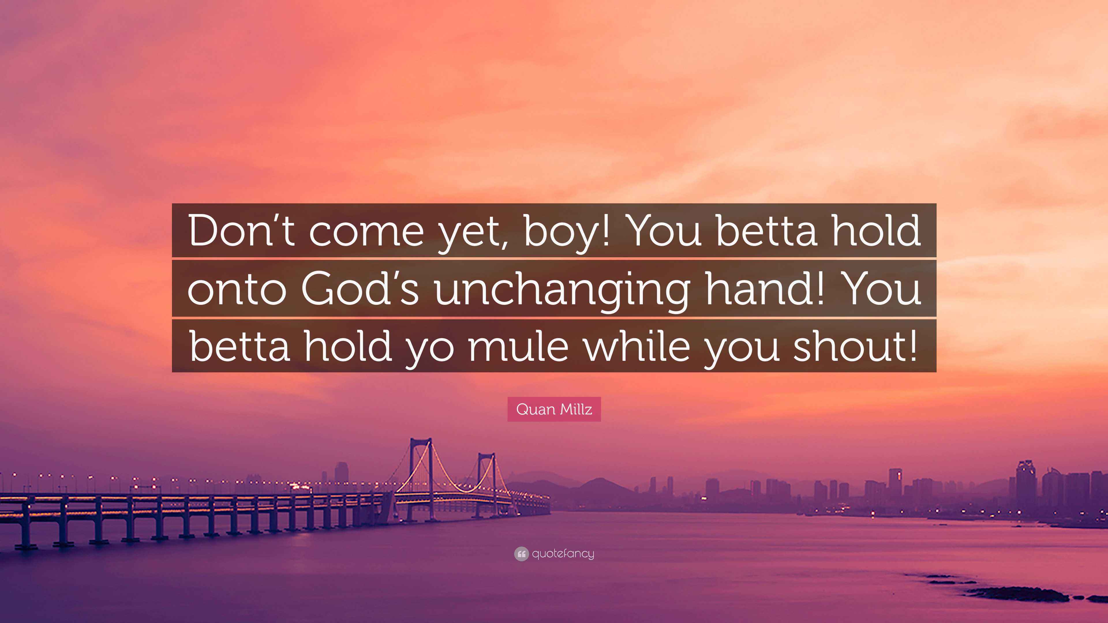 Quan Millz Quote: “Don’t come yet, boy! You betta hold onto God’s ...