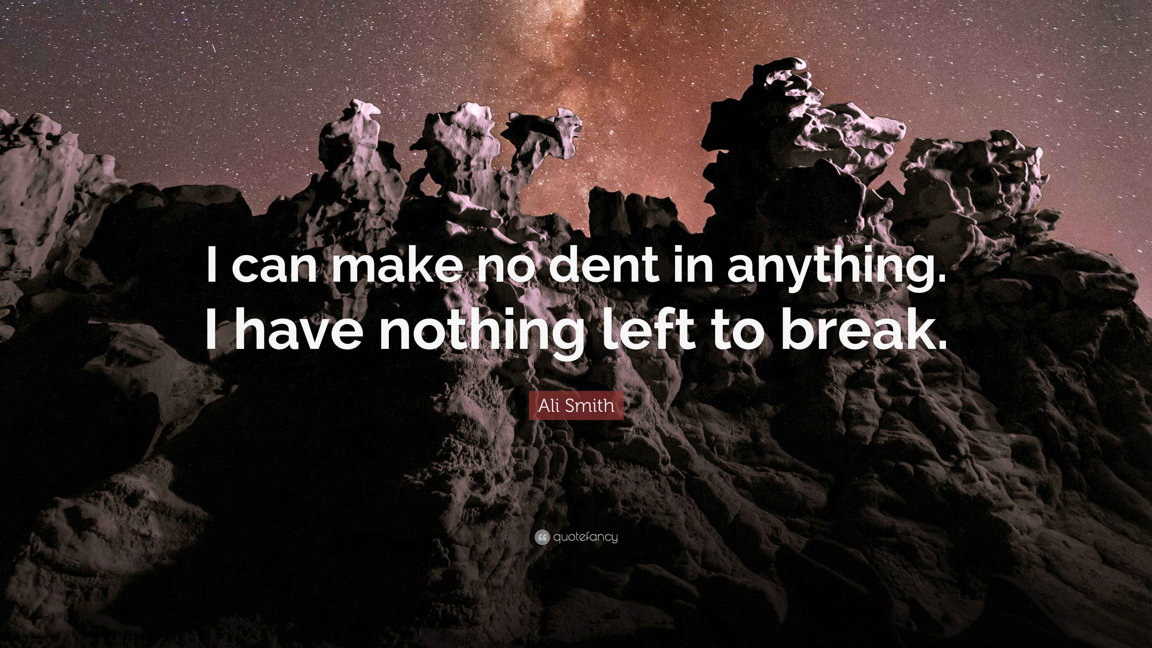Ali Smith Quote: “I can make no dent in anything. I have nothing left ...