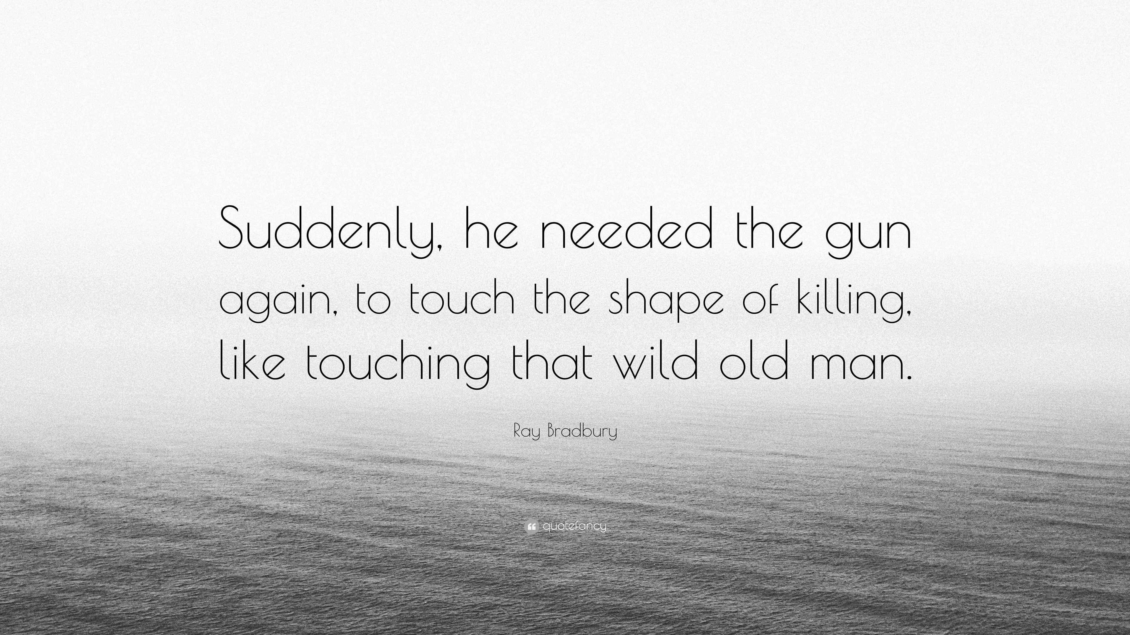 Ray Bradbury Quote: “Suddenly, he needed the gun again, to touch the ...