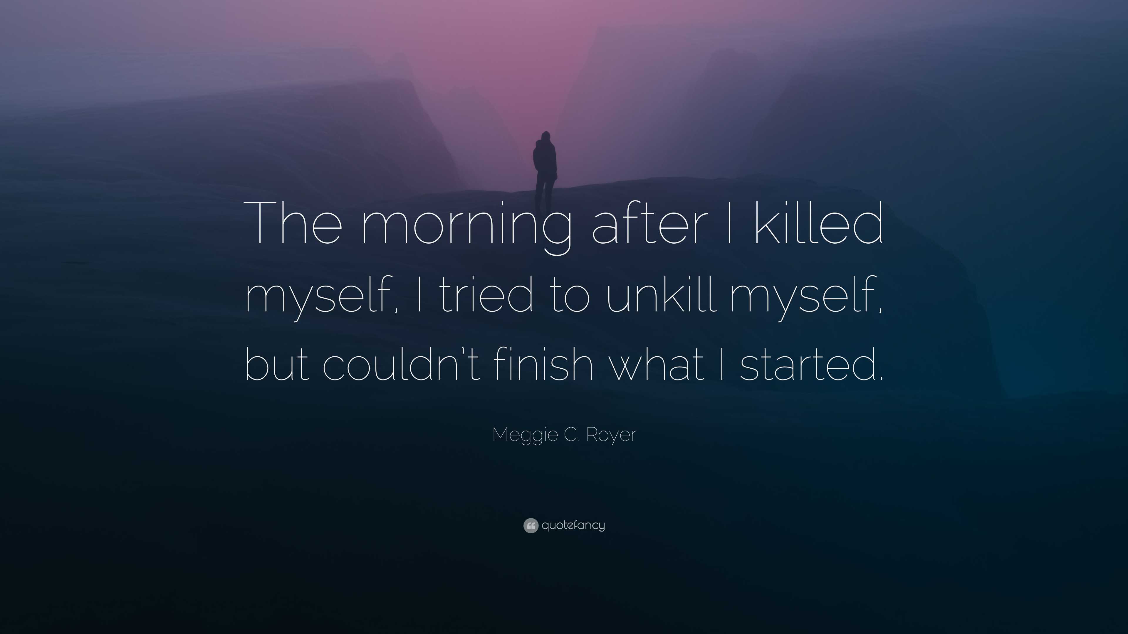 Meggie C. Royer Quote: “The morning after I killed myself, I tried to ...