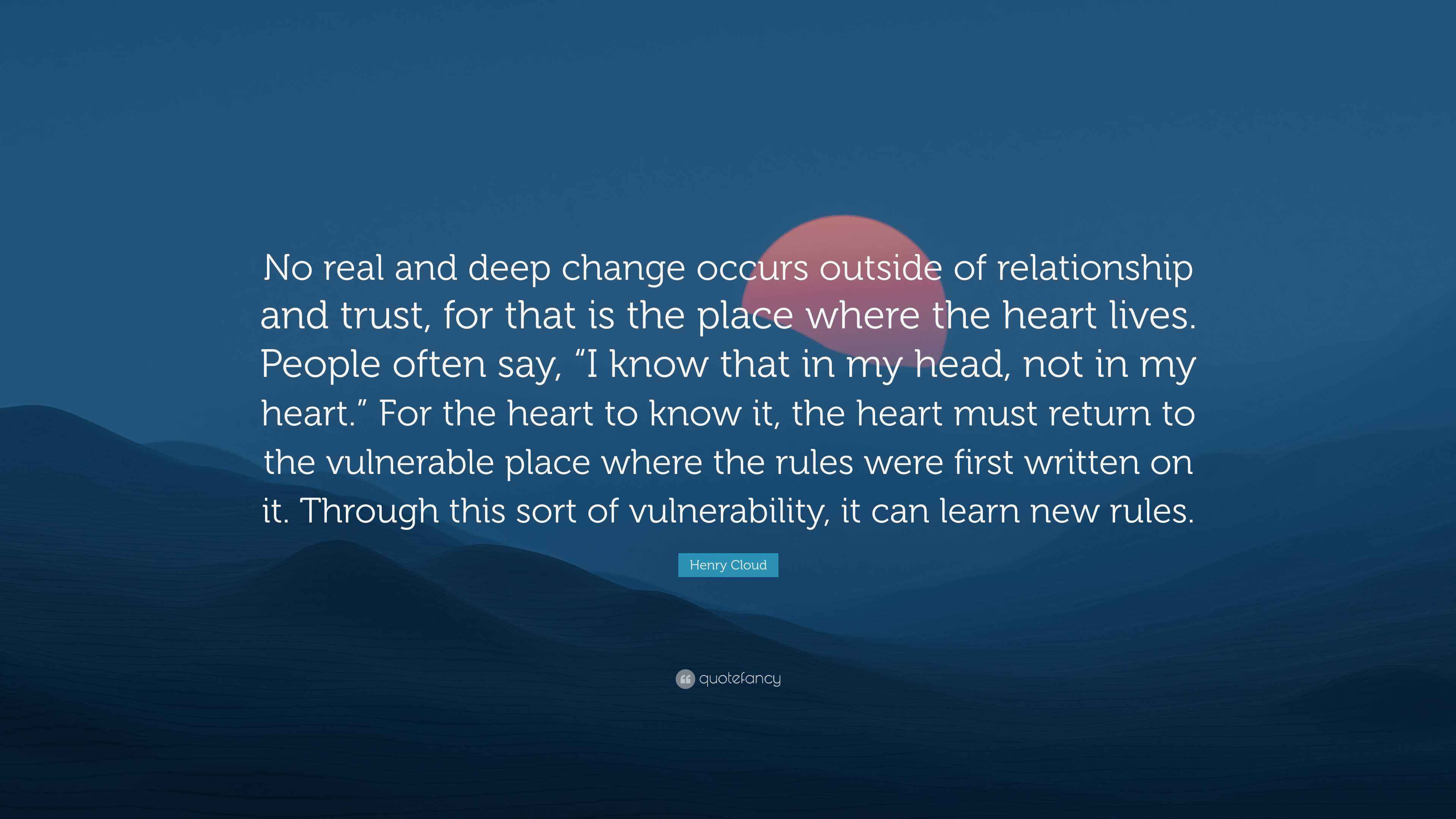 Henry Cloud Quote: “No real and deep change occurs outside of ...