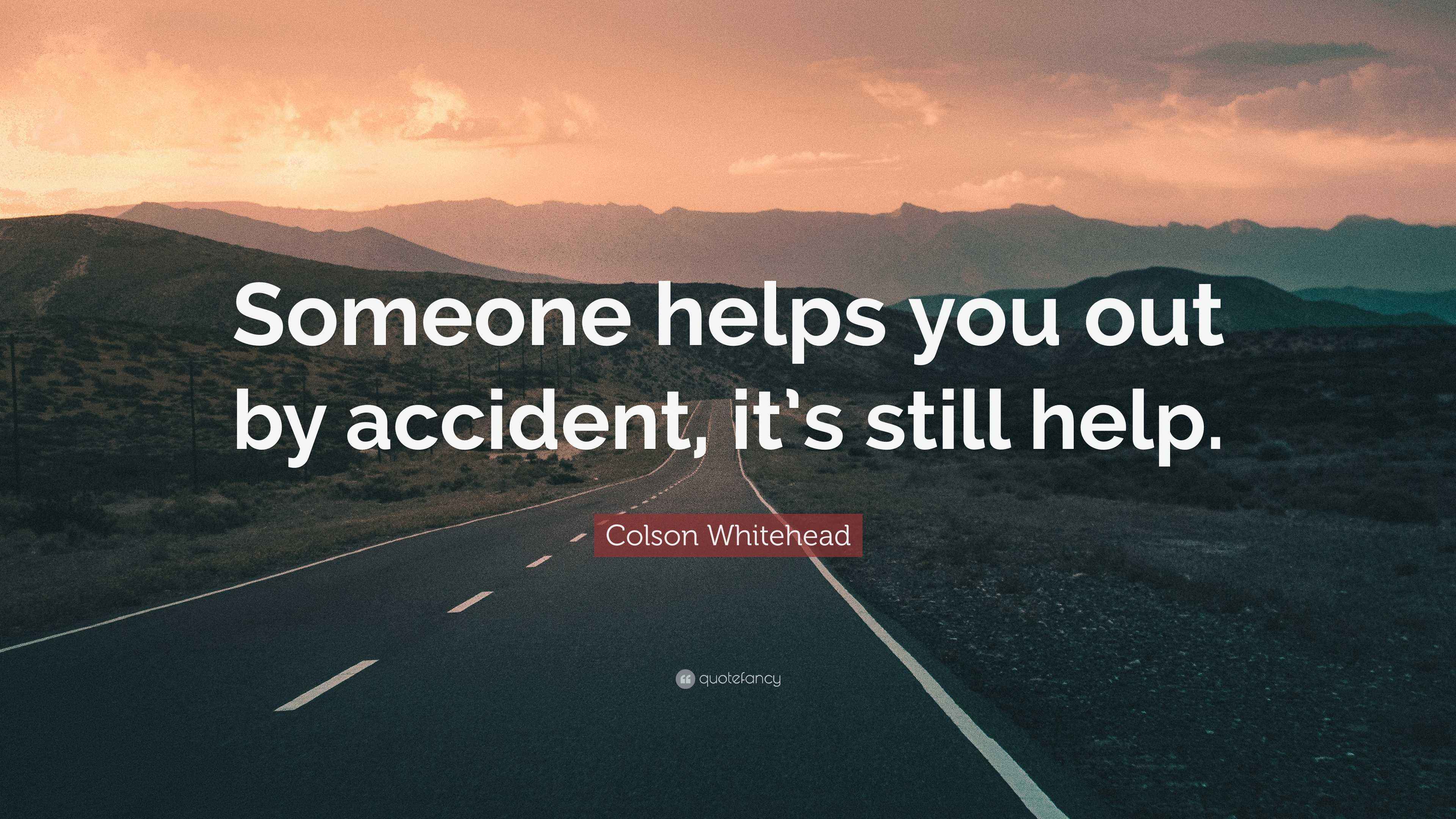 Colson Whitehead Quote: “Someone helps you out by accident, it’s still ...