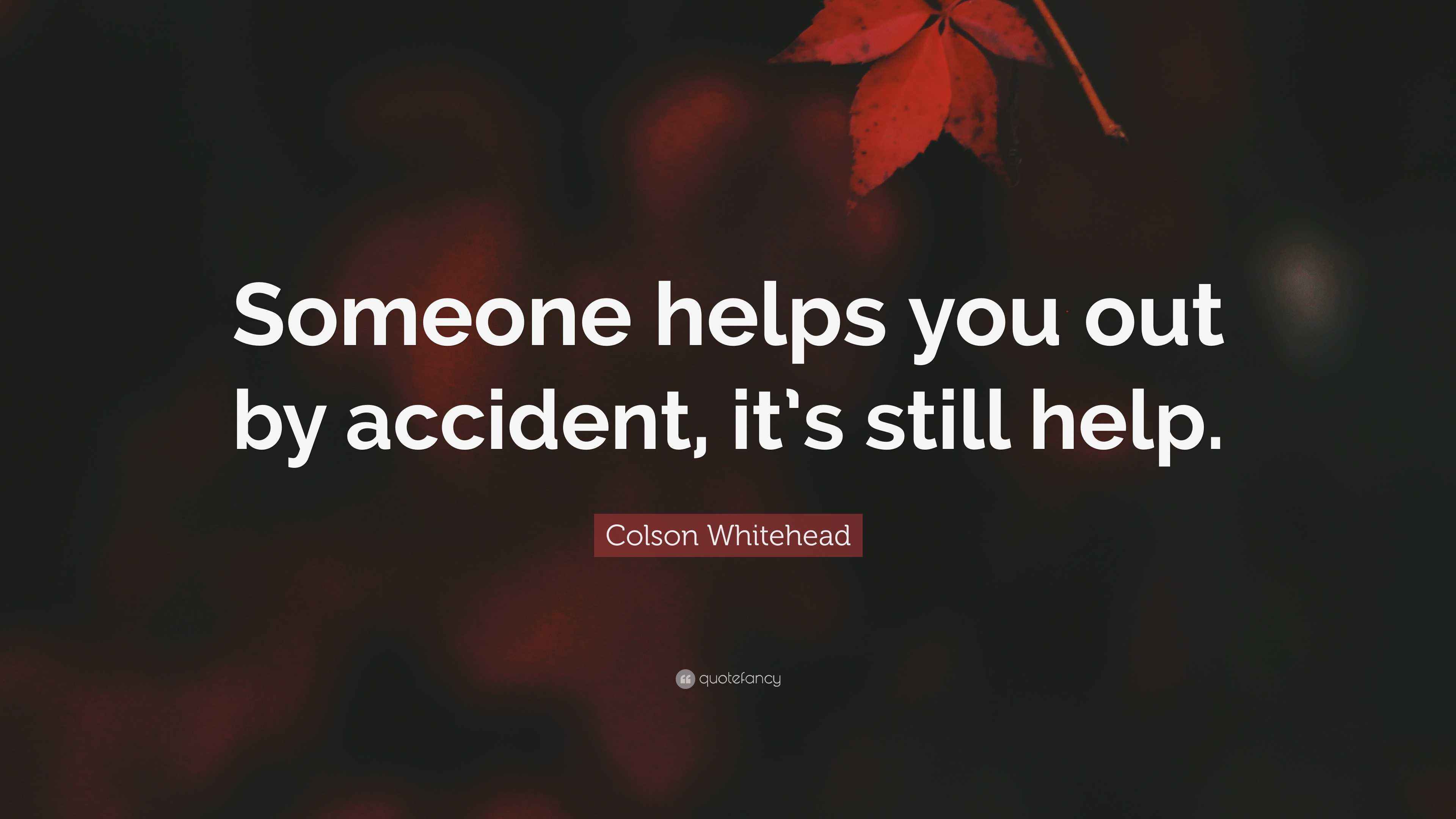 Colson Whitehead Quote: “Someone helps you out by accident, it’s still ...