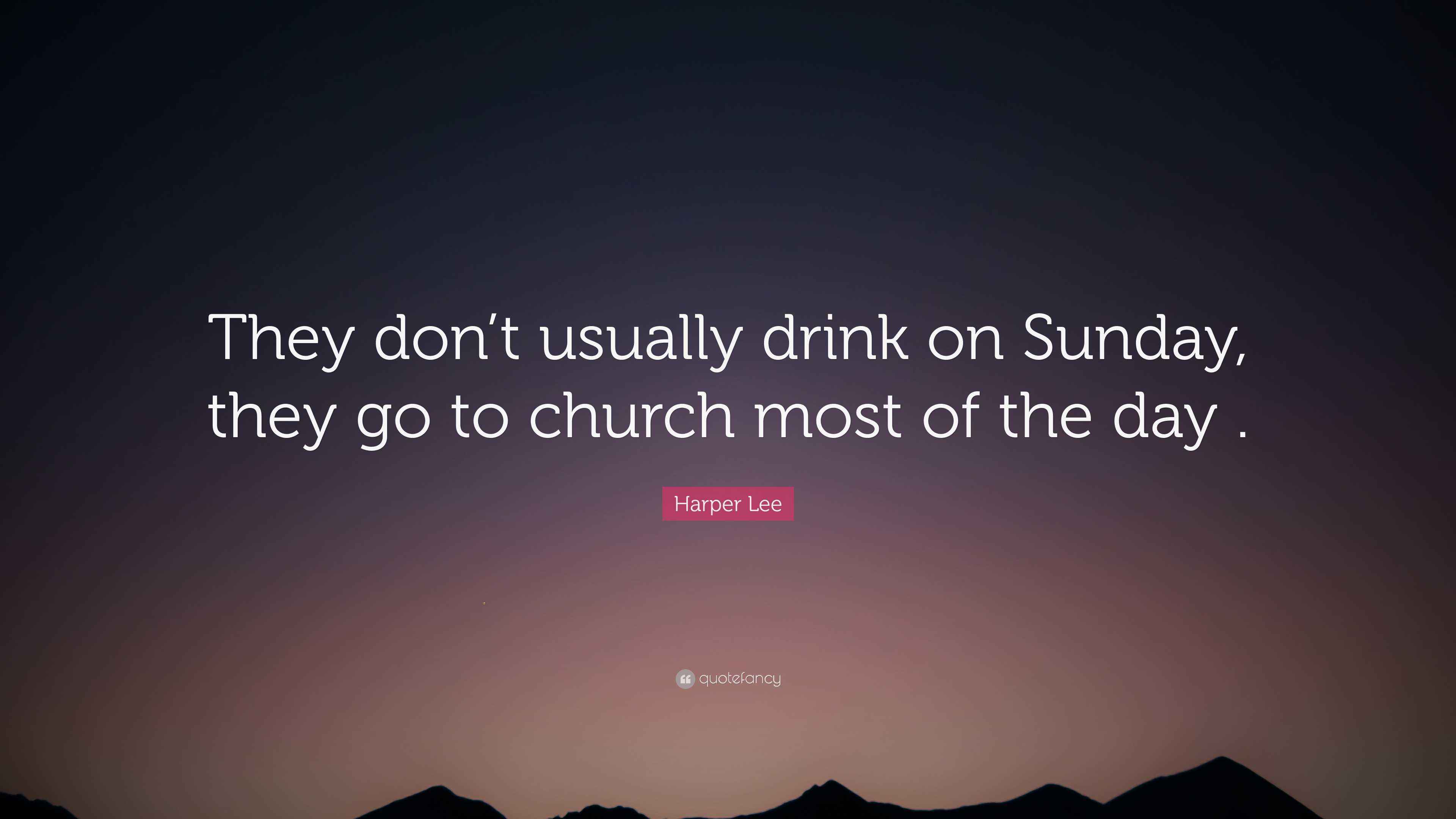 Harper Lee Quote: “They don’t usually drink on Sunday, they go to ...