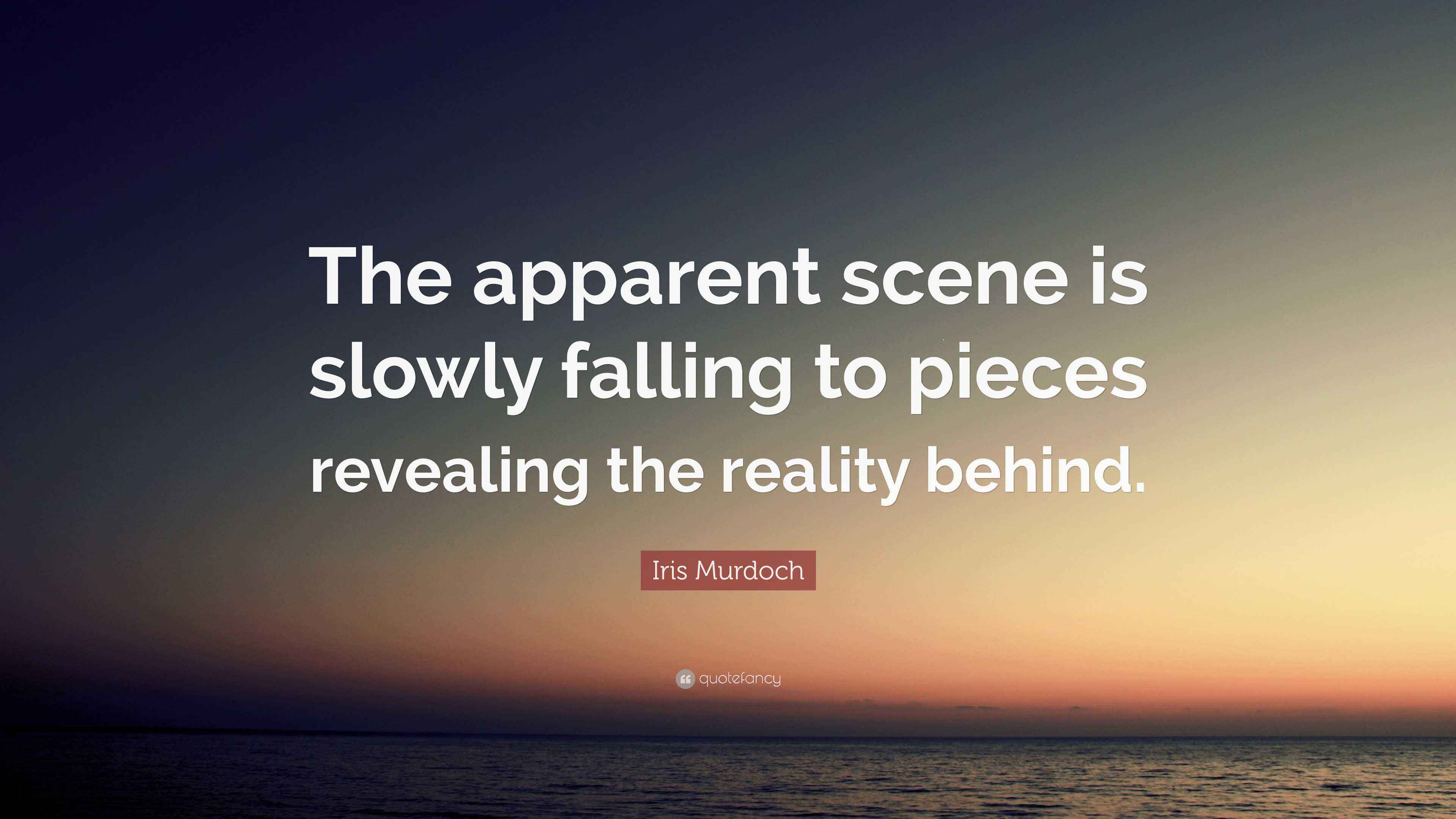 Iris Murdoch Quote: “The apparent scene is slowly falling to pieces ...
