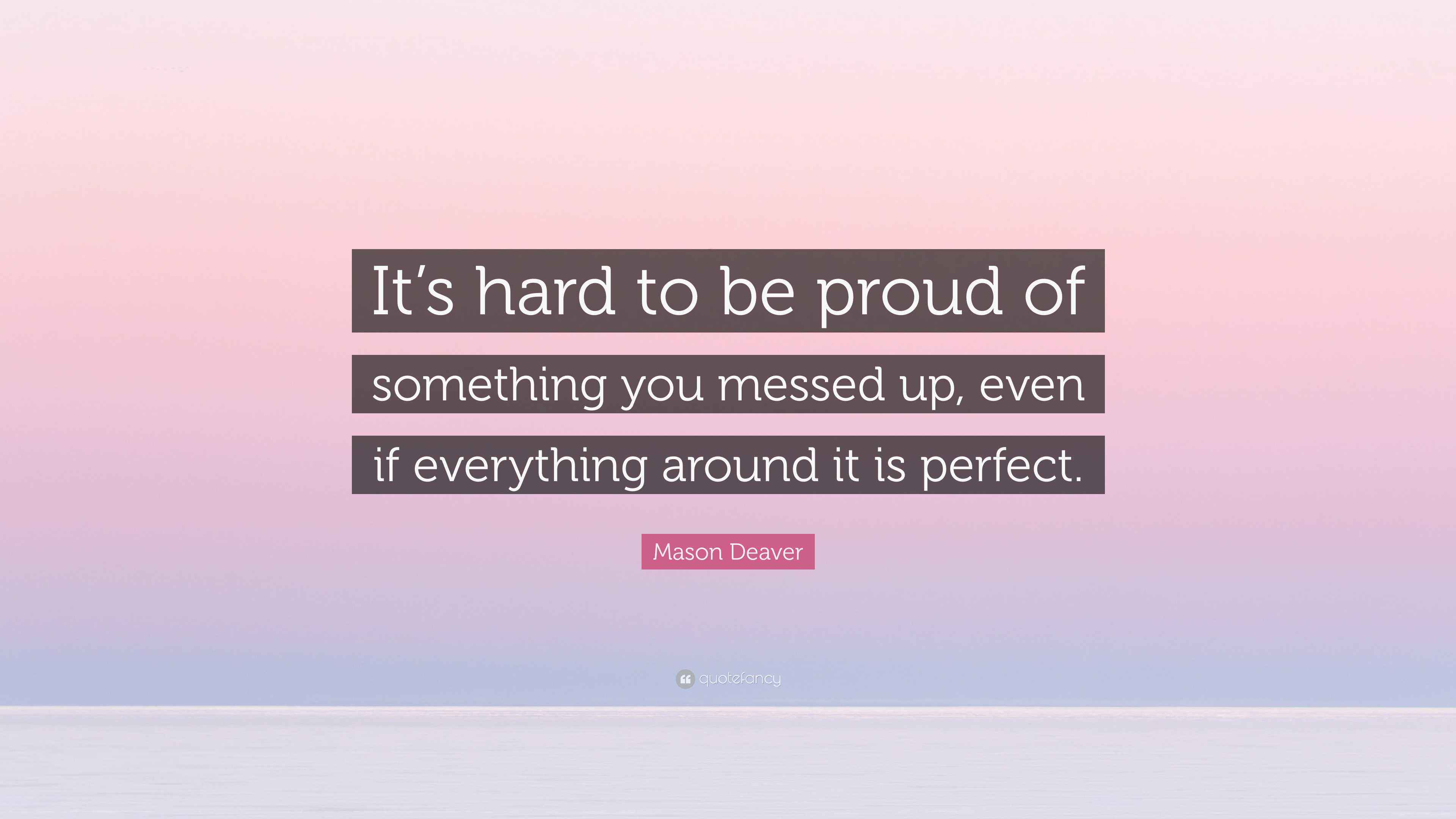 Mason Deaver Quote: “It’s hard to be proud of something you messed up ...
