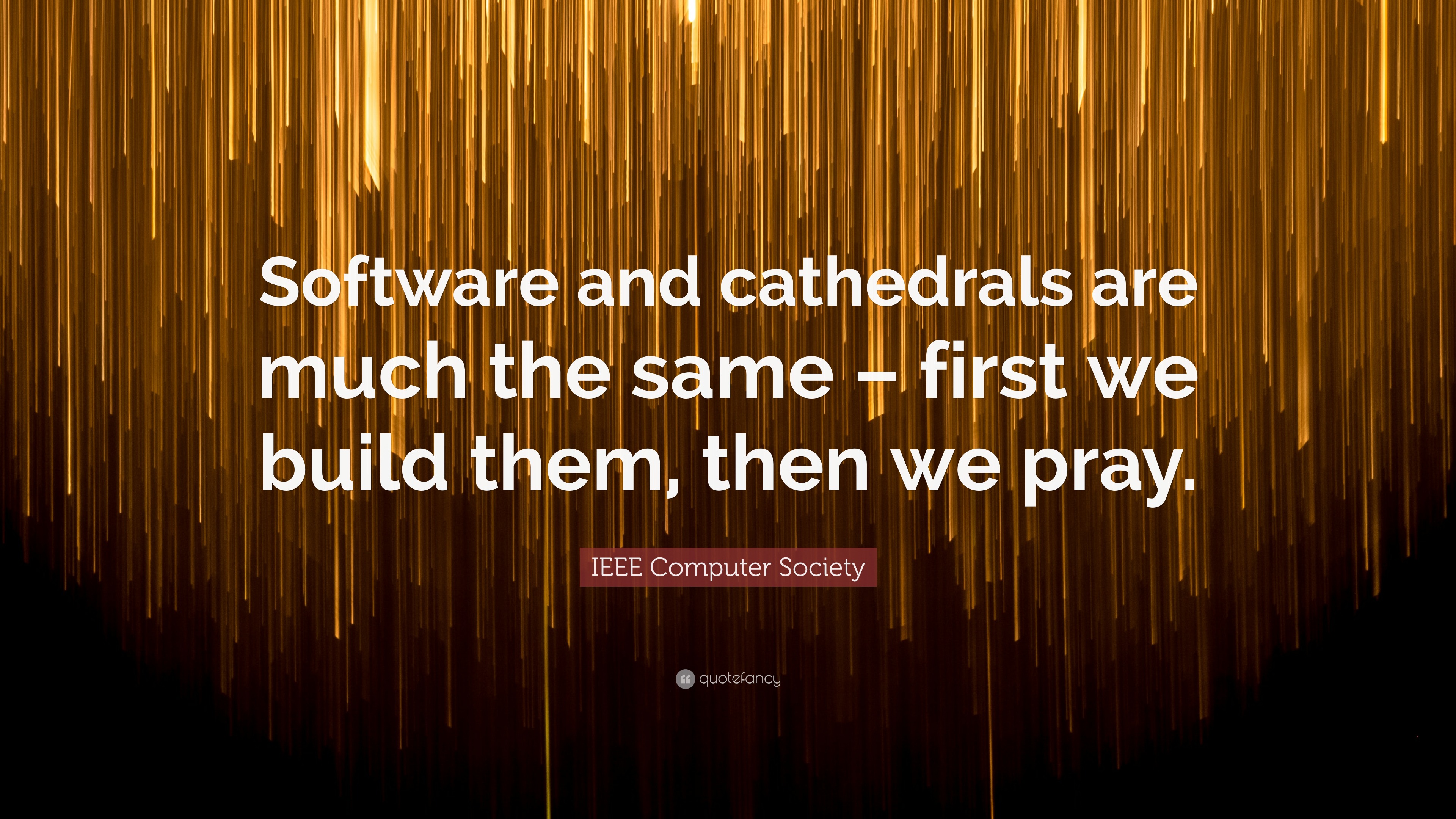 IEEE Computer Society Quote: “Software and cathedrals are much the same ...