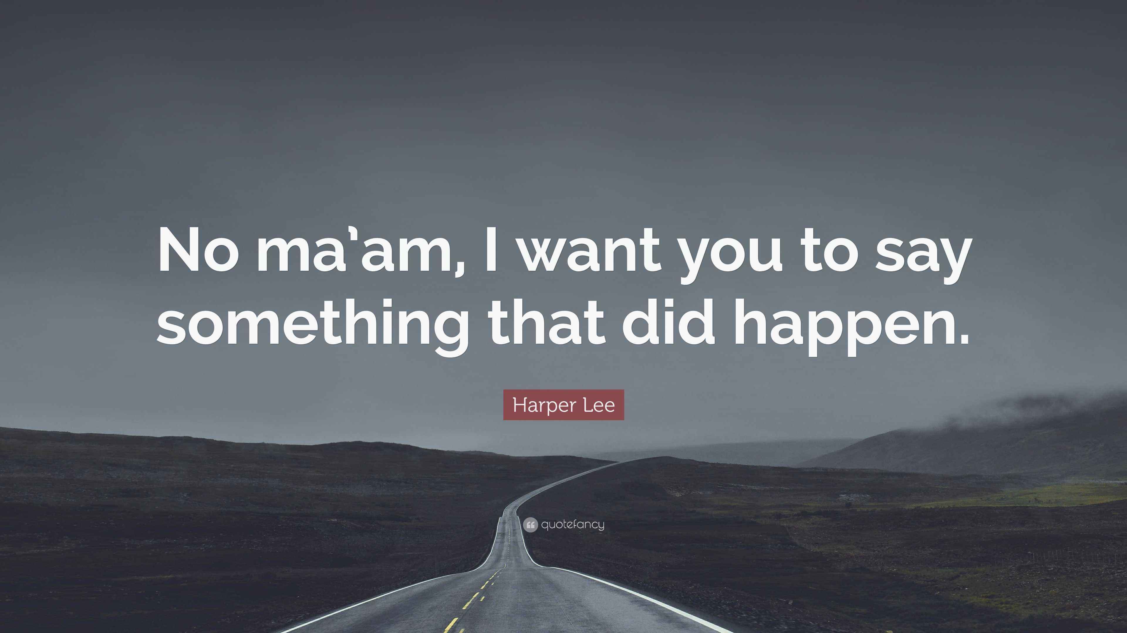 Harper Lee Quote: “No ma’am, I want you to say something that did happen.”