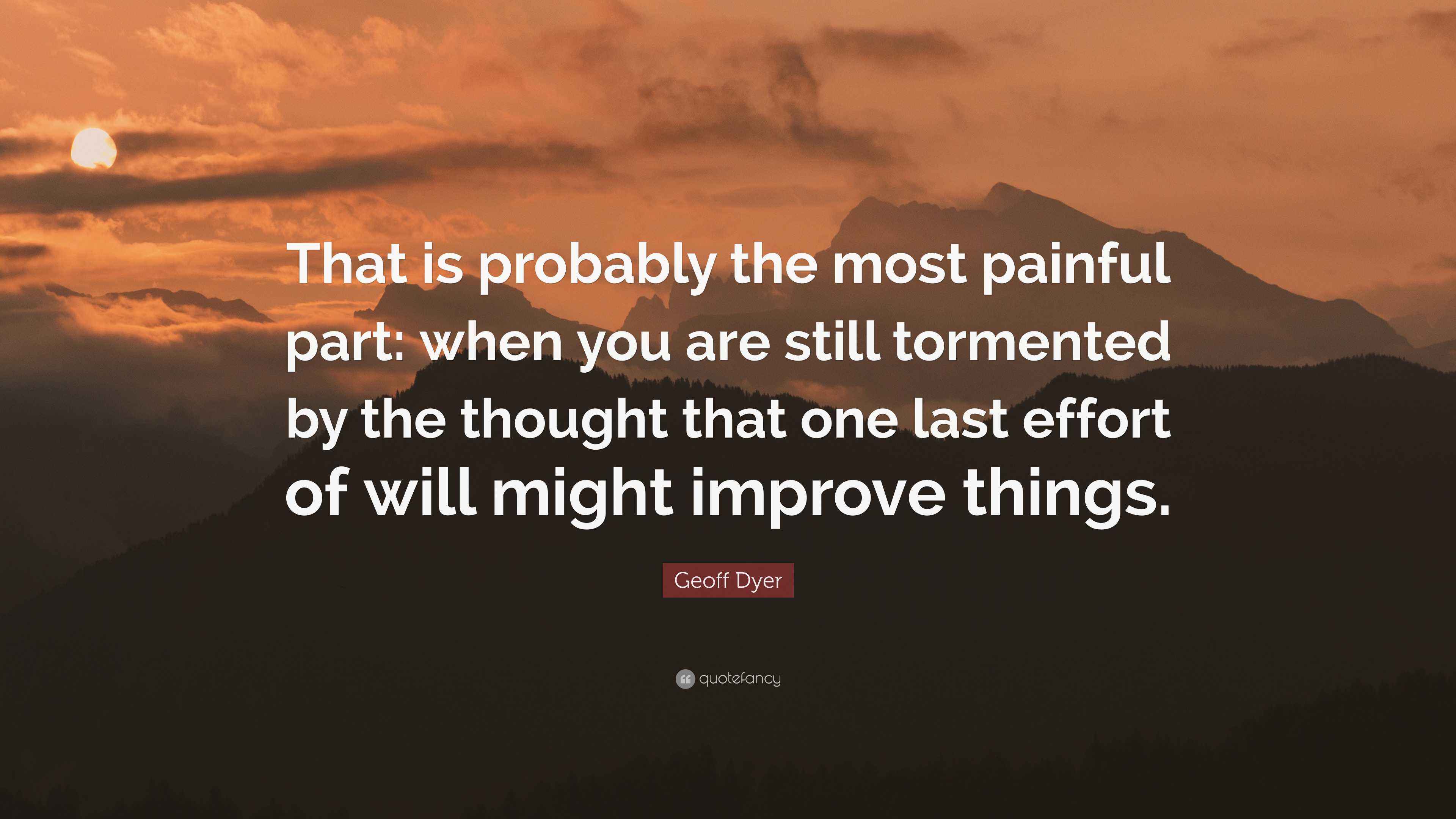 Geoff Dyer Quote: “That is probably the most painful part: when you are ...