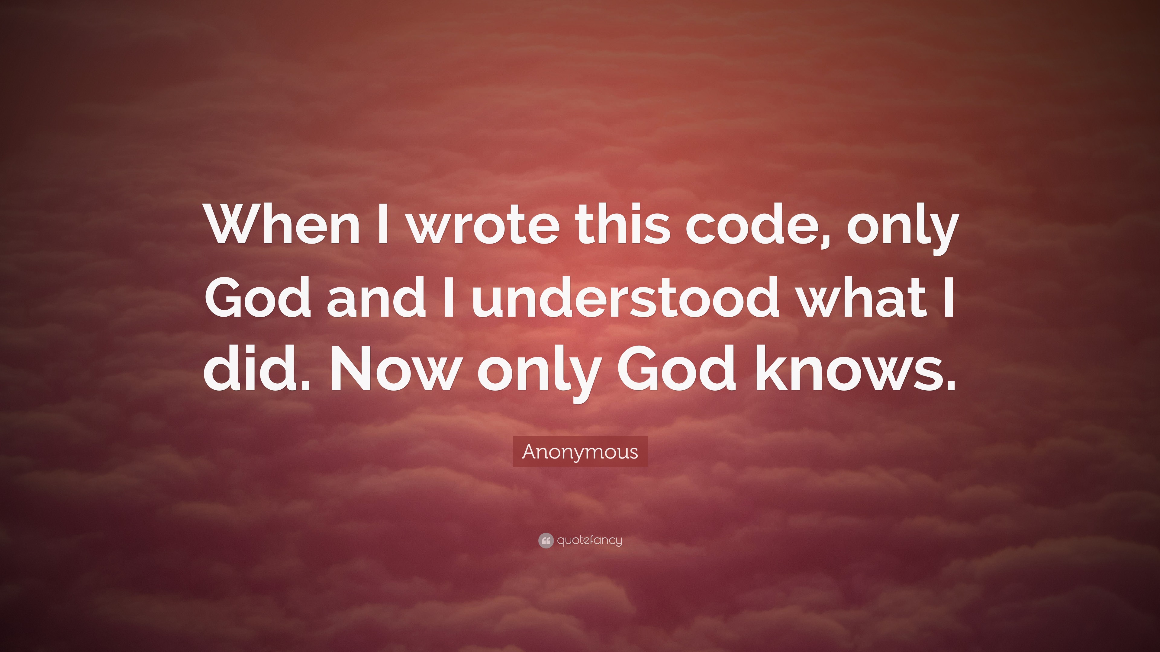 Anonymous Quote: “When I wrote this code, only God and I understood ...