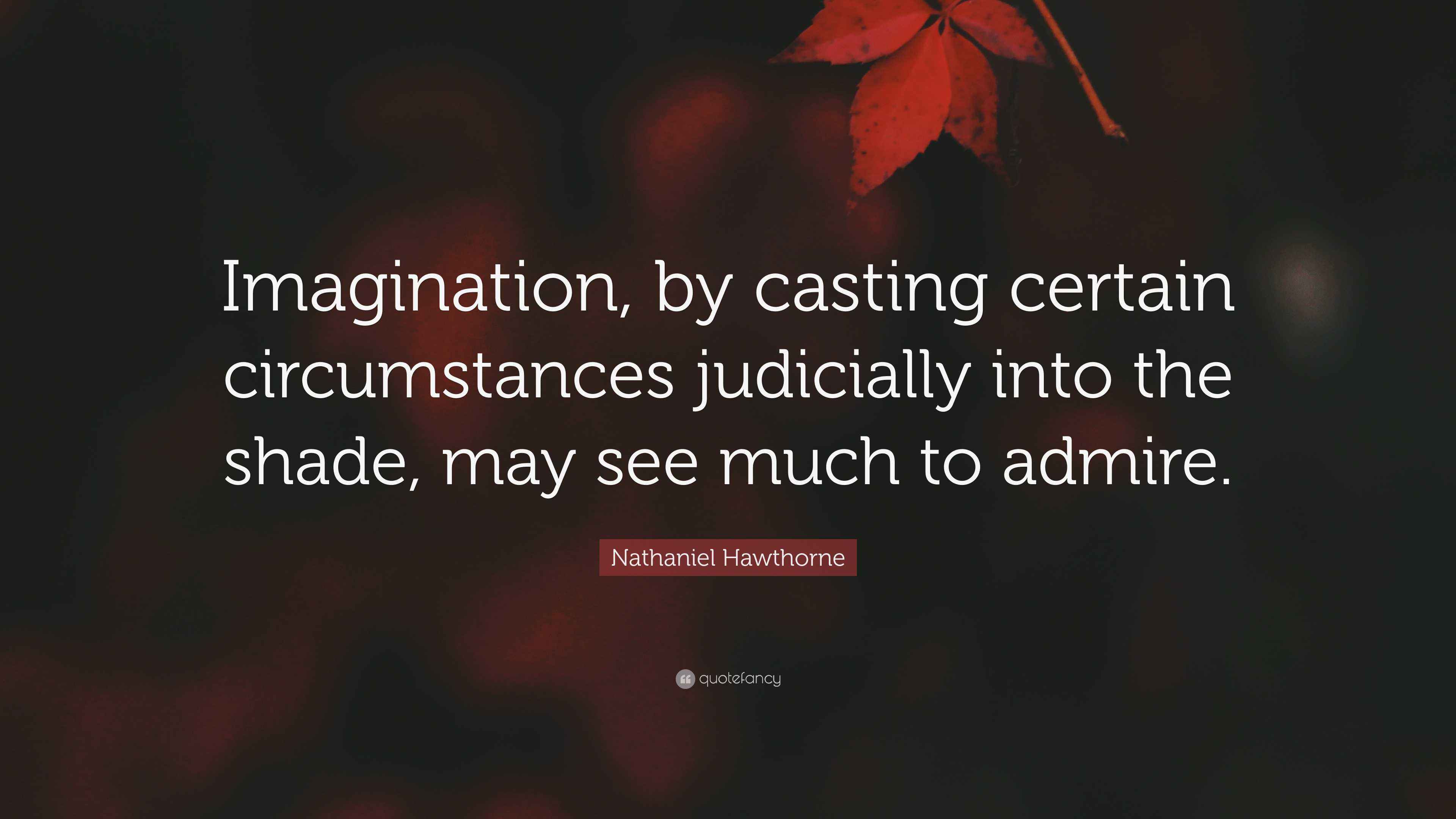 Nathaniel Hawthorne Quote: “Imagination, by casting certain circumstances judicially into the ...