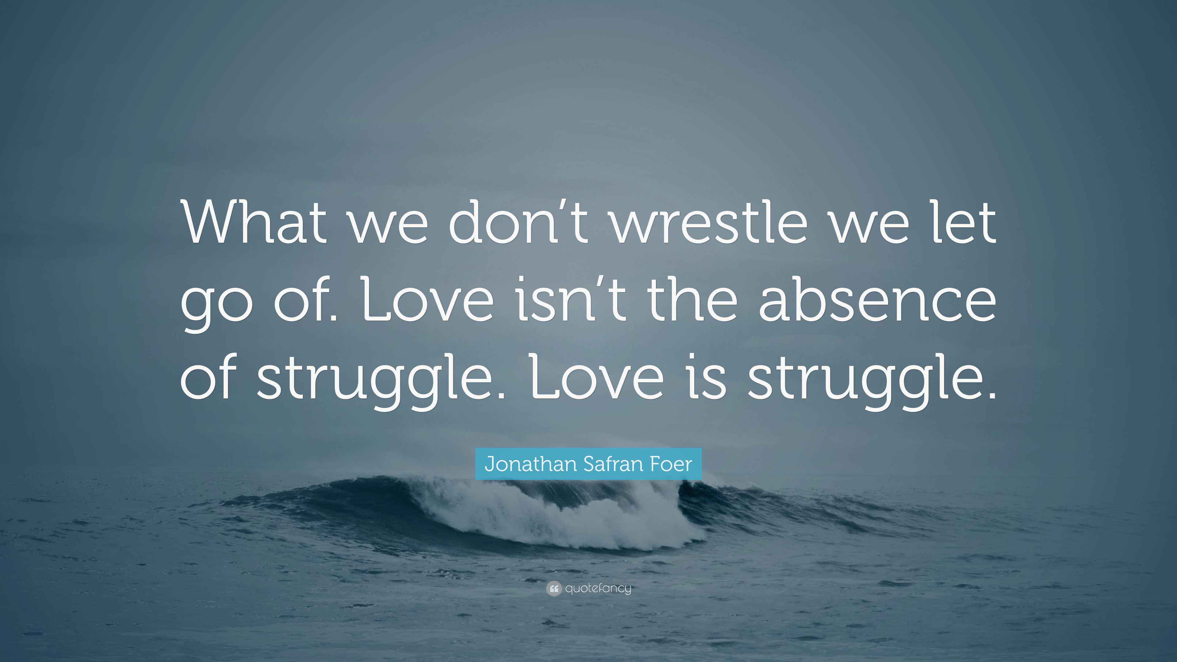 Jonathan Safran Foer Quote: “What we don’t wrestle we let go of. Love ...