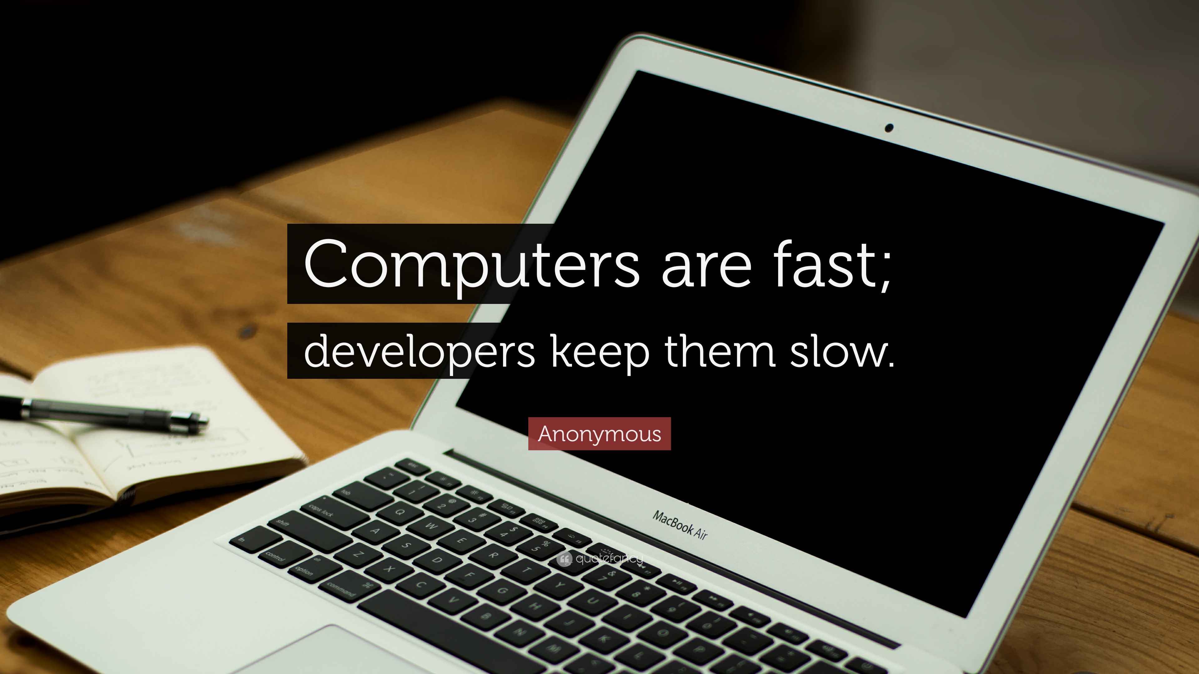 Anonymous Quote: “Computers are fast; developers keep them slow.”