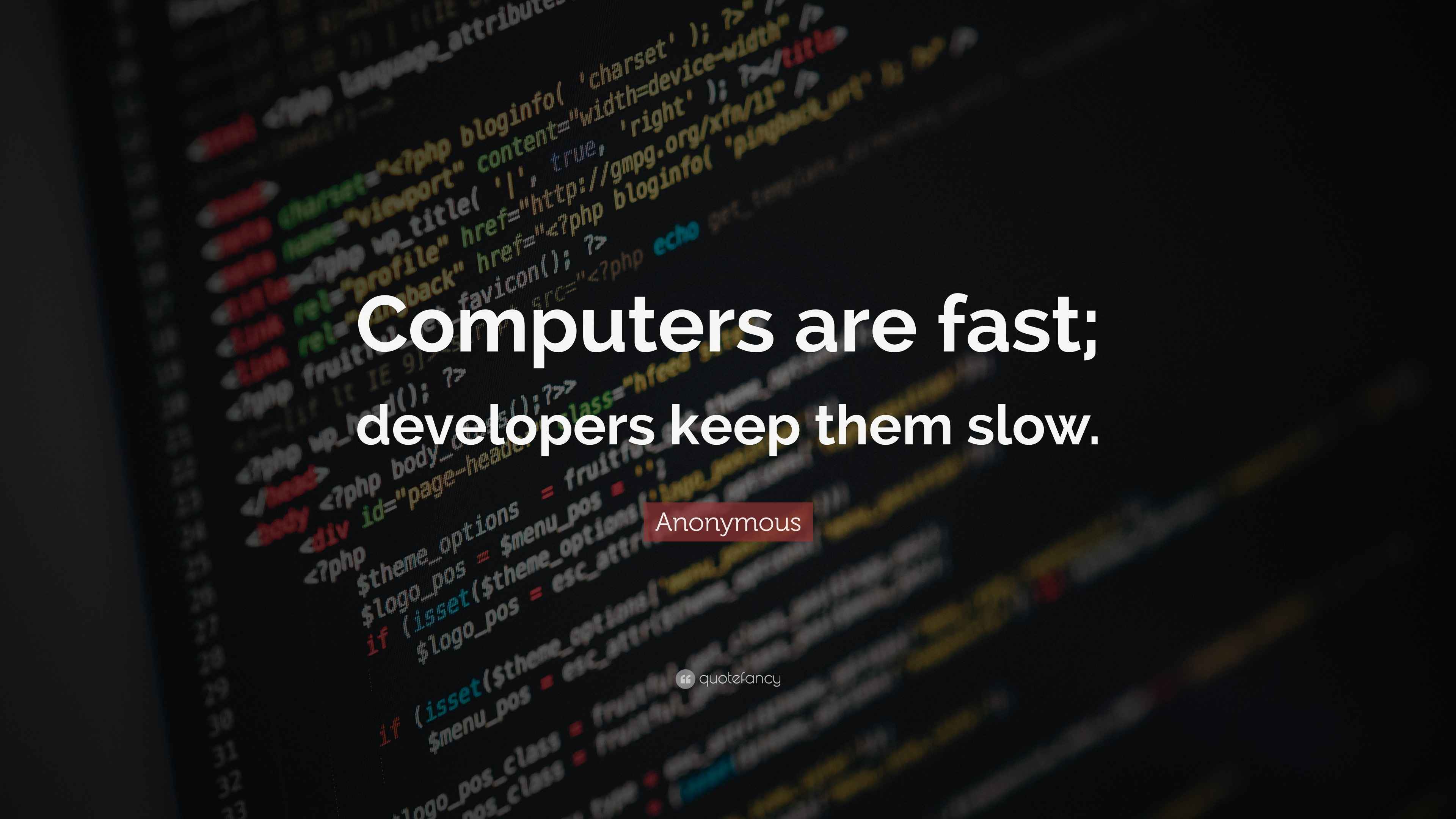 Anonymous Quote: “Computers are fast; developers keep them slow.”