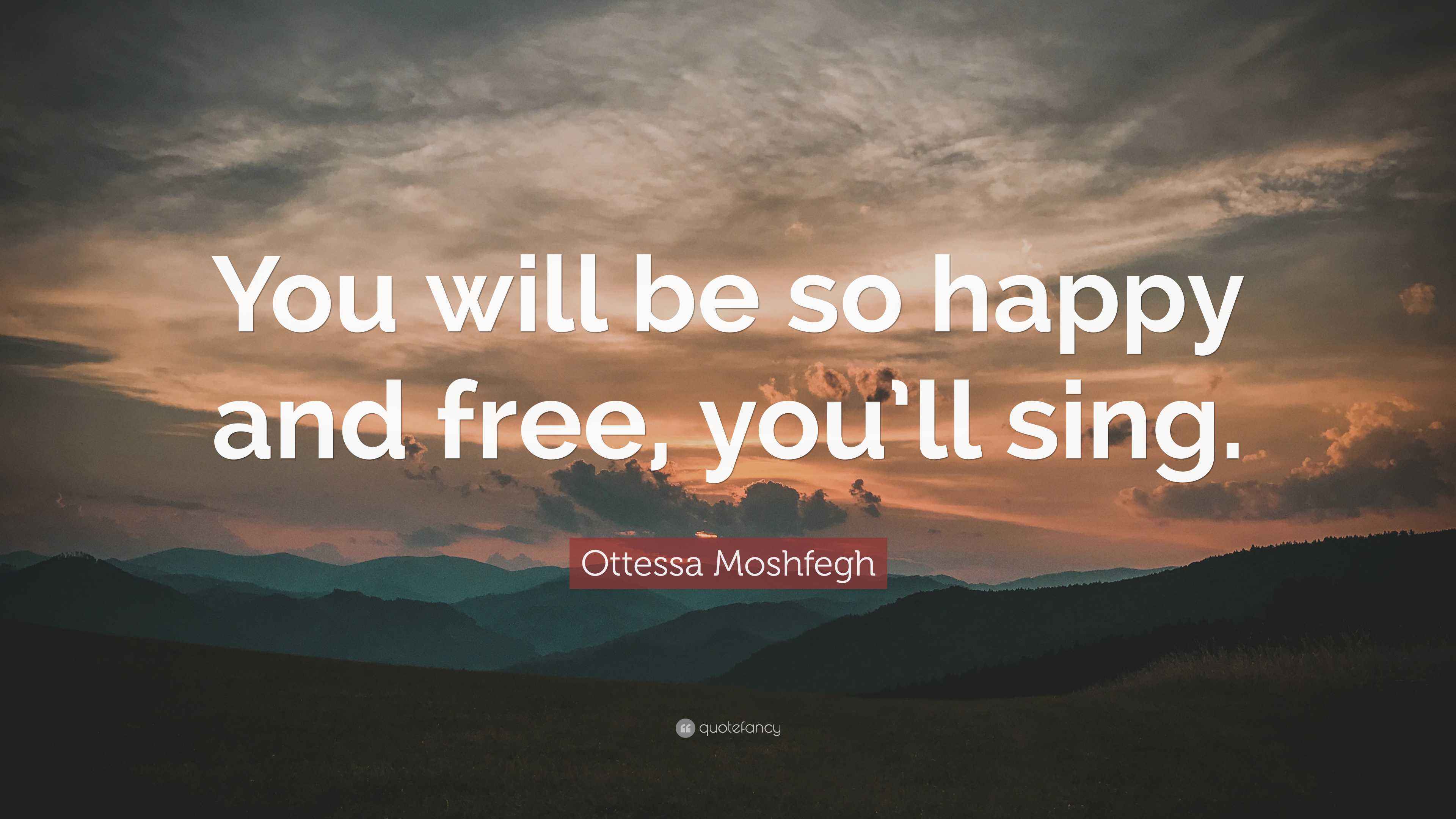Ottessa Moshfegh Quote: “You will be so happy and free, you’ll sing.”