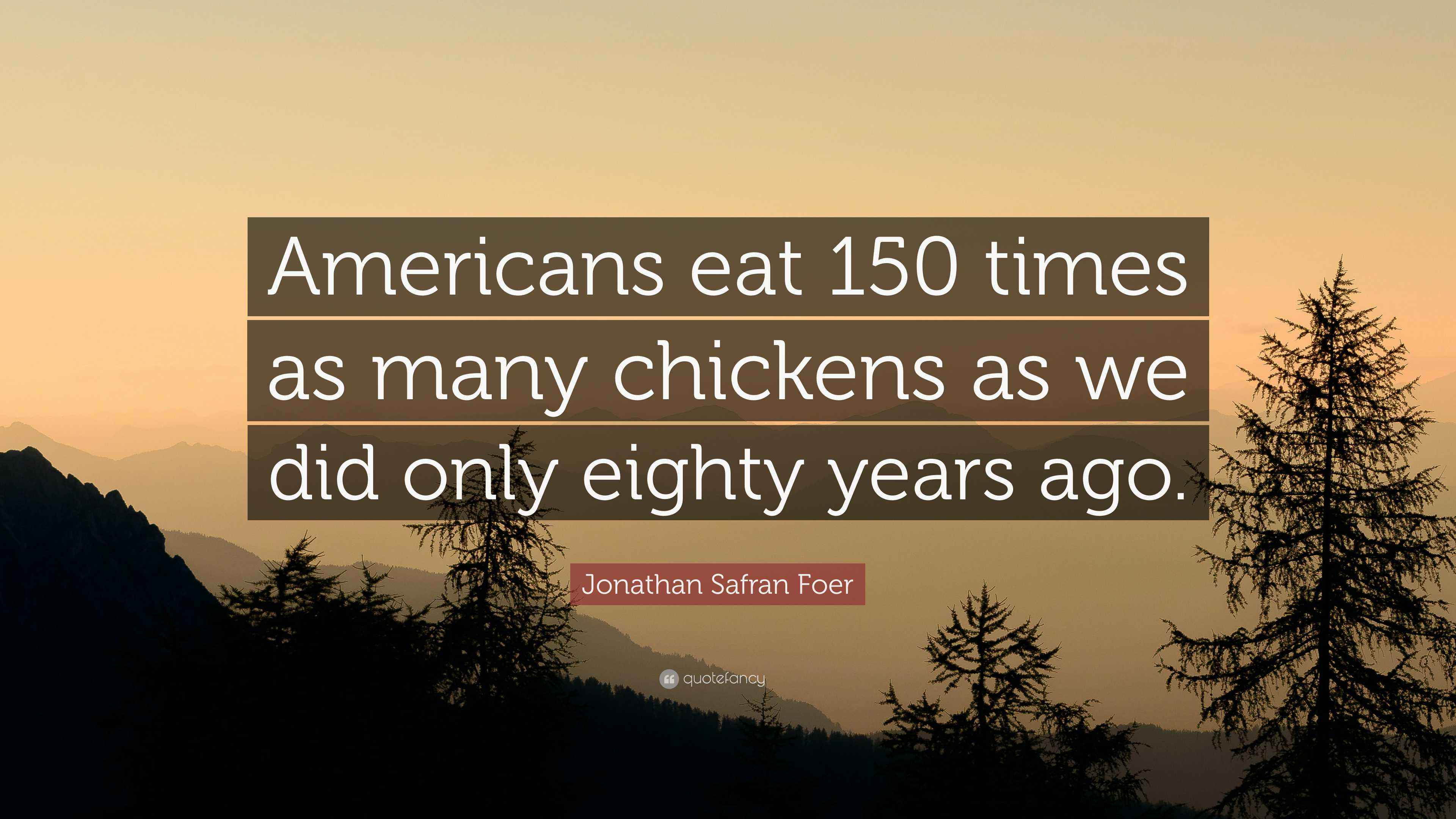 Jonathan Safran Foer Quote: “Americans eat 150 times as many chickens ...